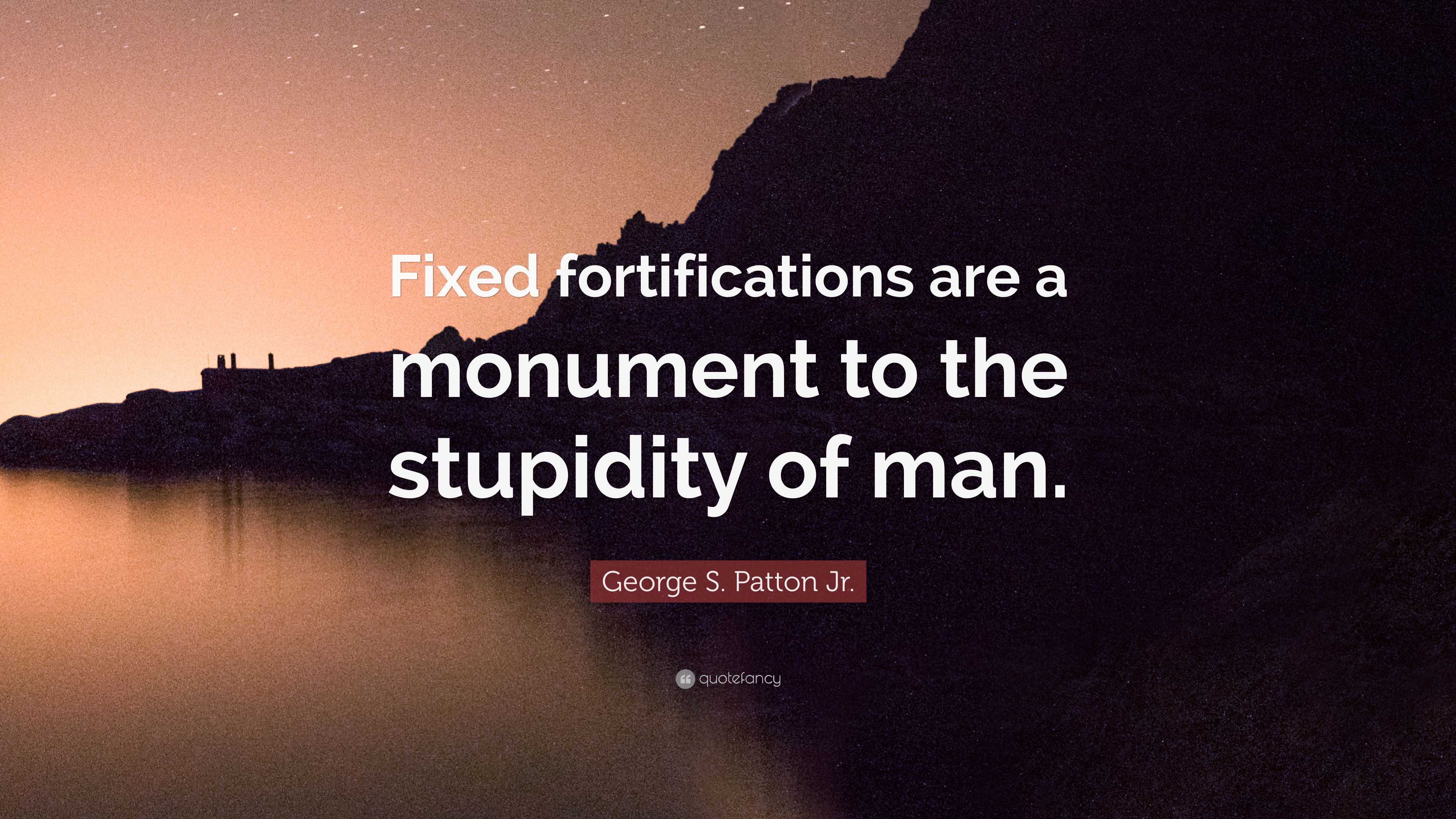 George S. Patton Jr. Quote: “Fixed fortifications are a monument to the ...