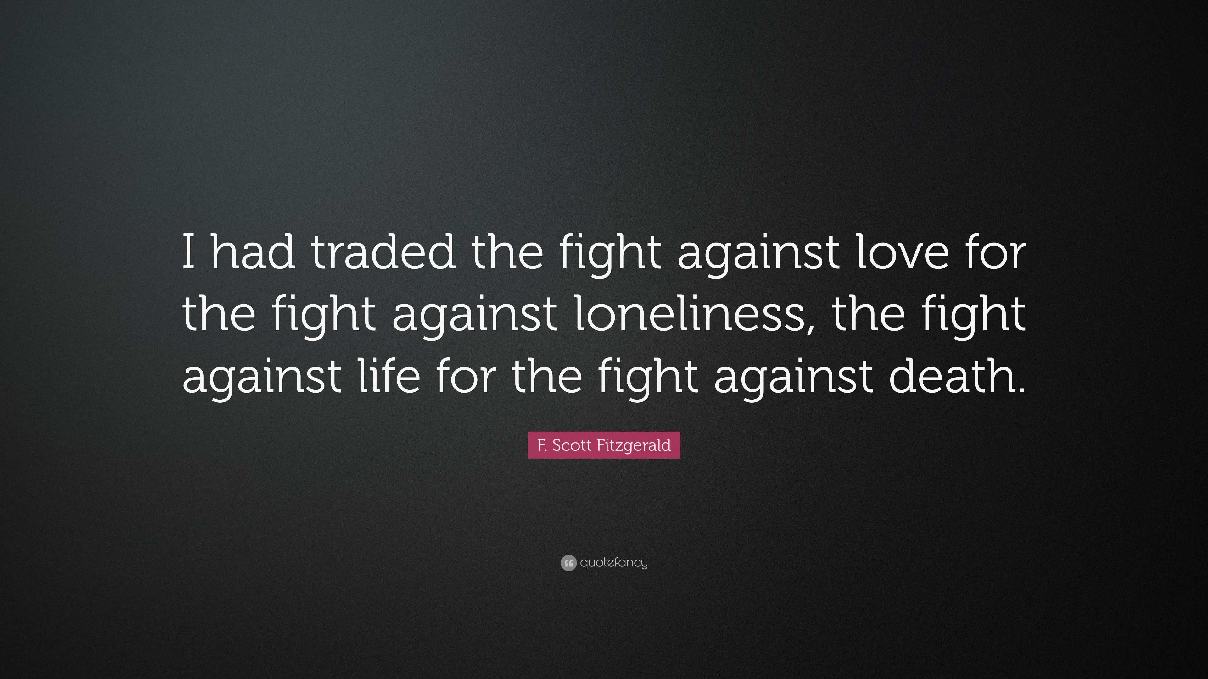 F. Scott Fitzgerald Quote: “I had traded the fight against love for the ...