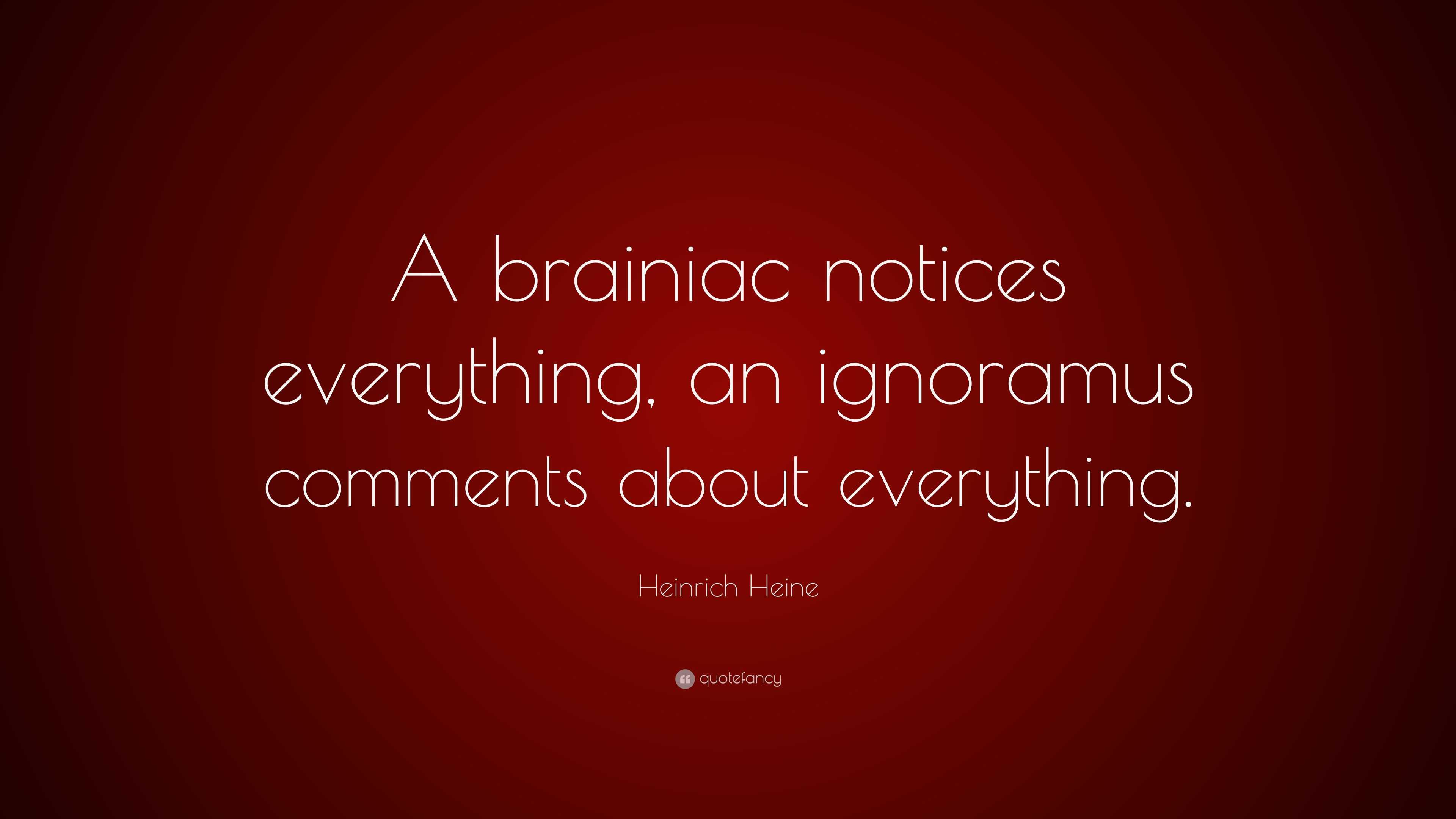 Heinrich Heine Quote: “A brainiac notices everything, an ignoramus ...
