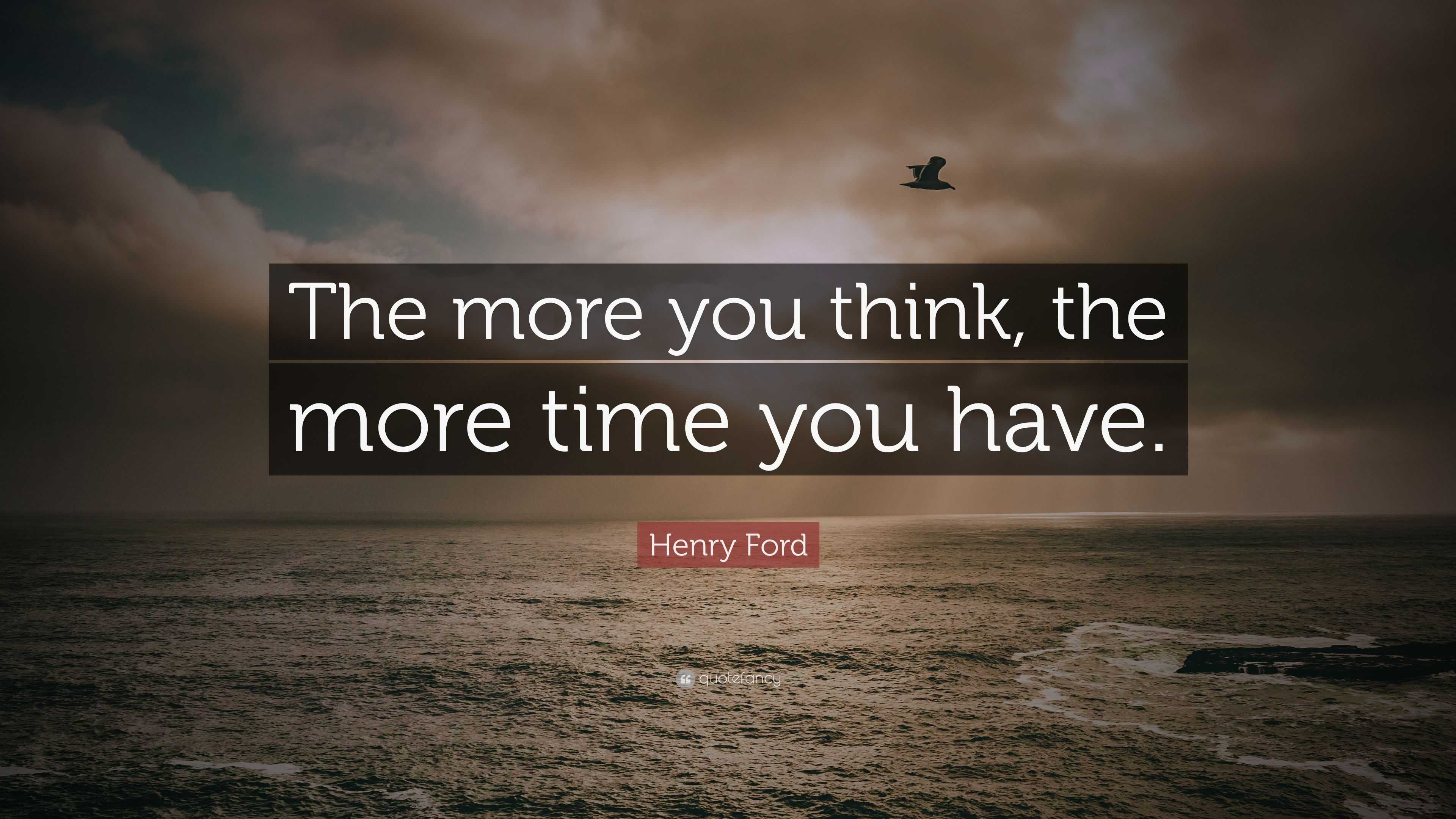 Henry Ford Quote: “The more you think, the more time you have.”