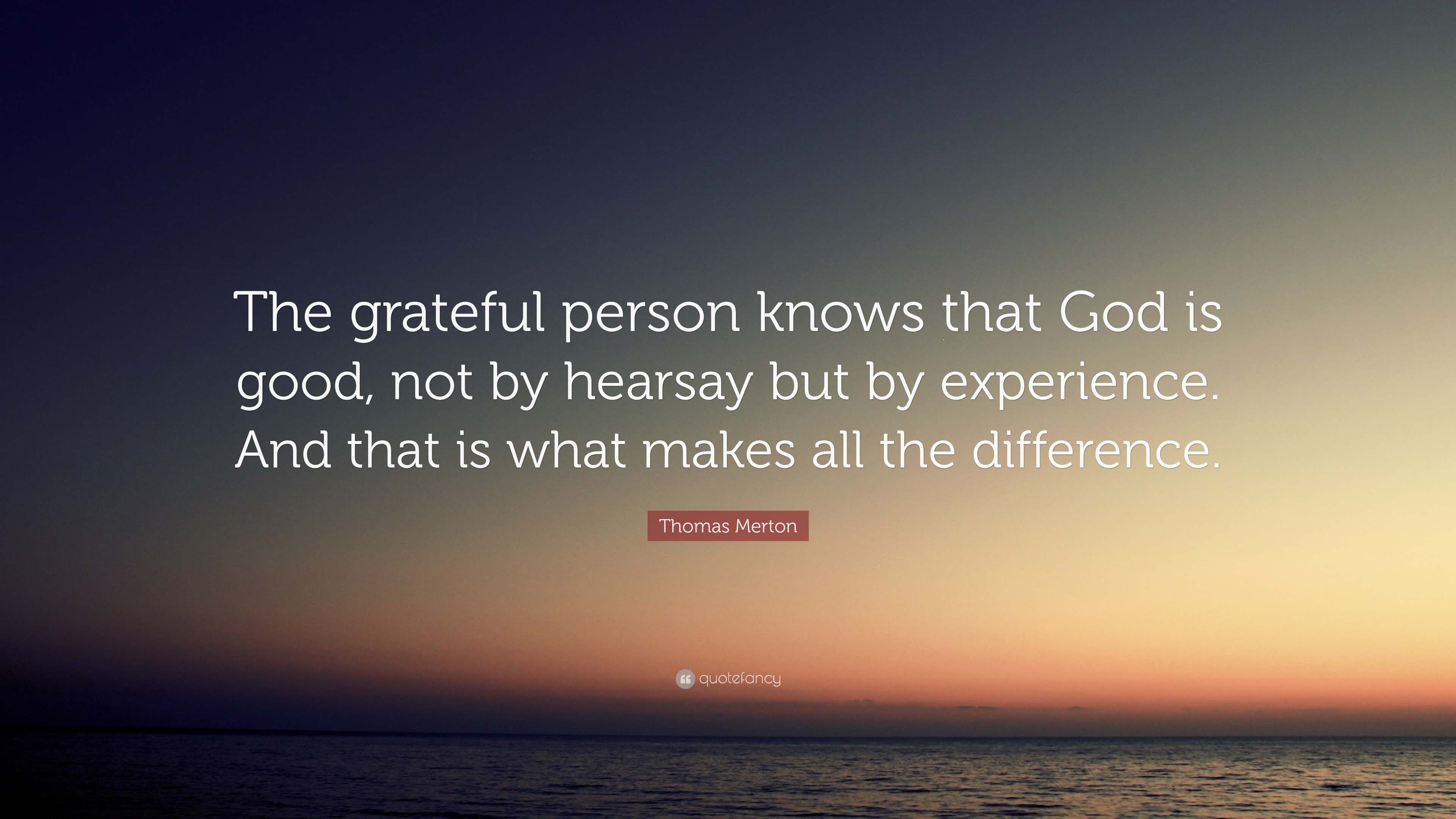 Thomas Merton Quote: “The grateful person knows that God is good, not ...