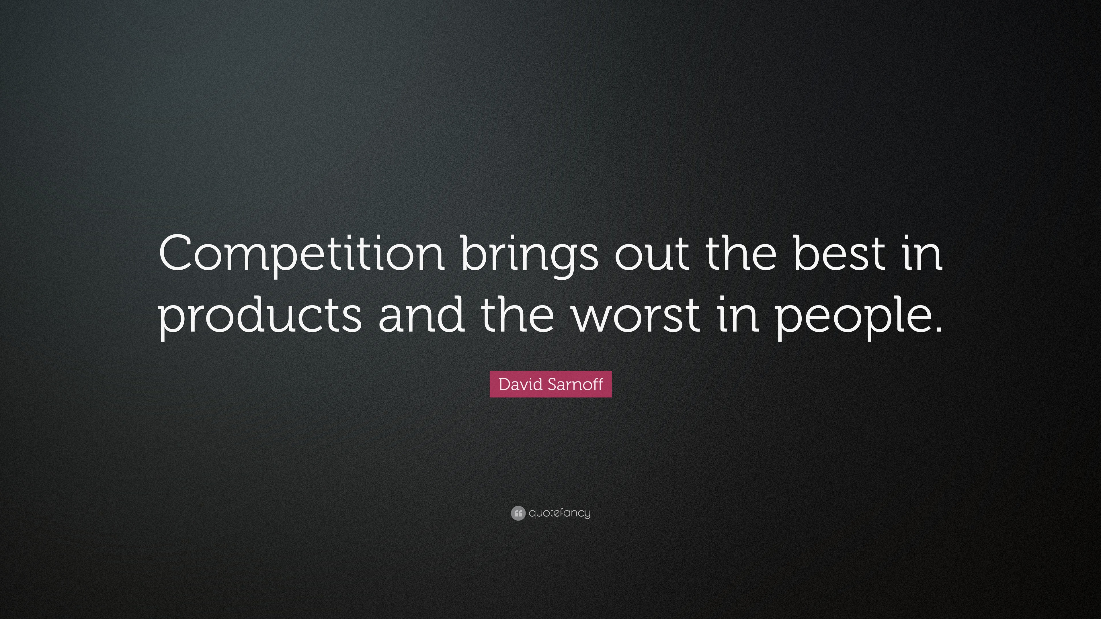 David Sarnoff Quote: “Competition brings out the best in products and ...