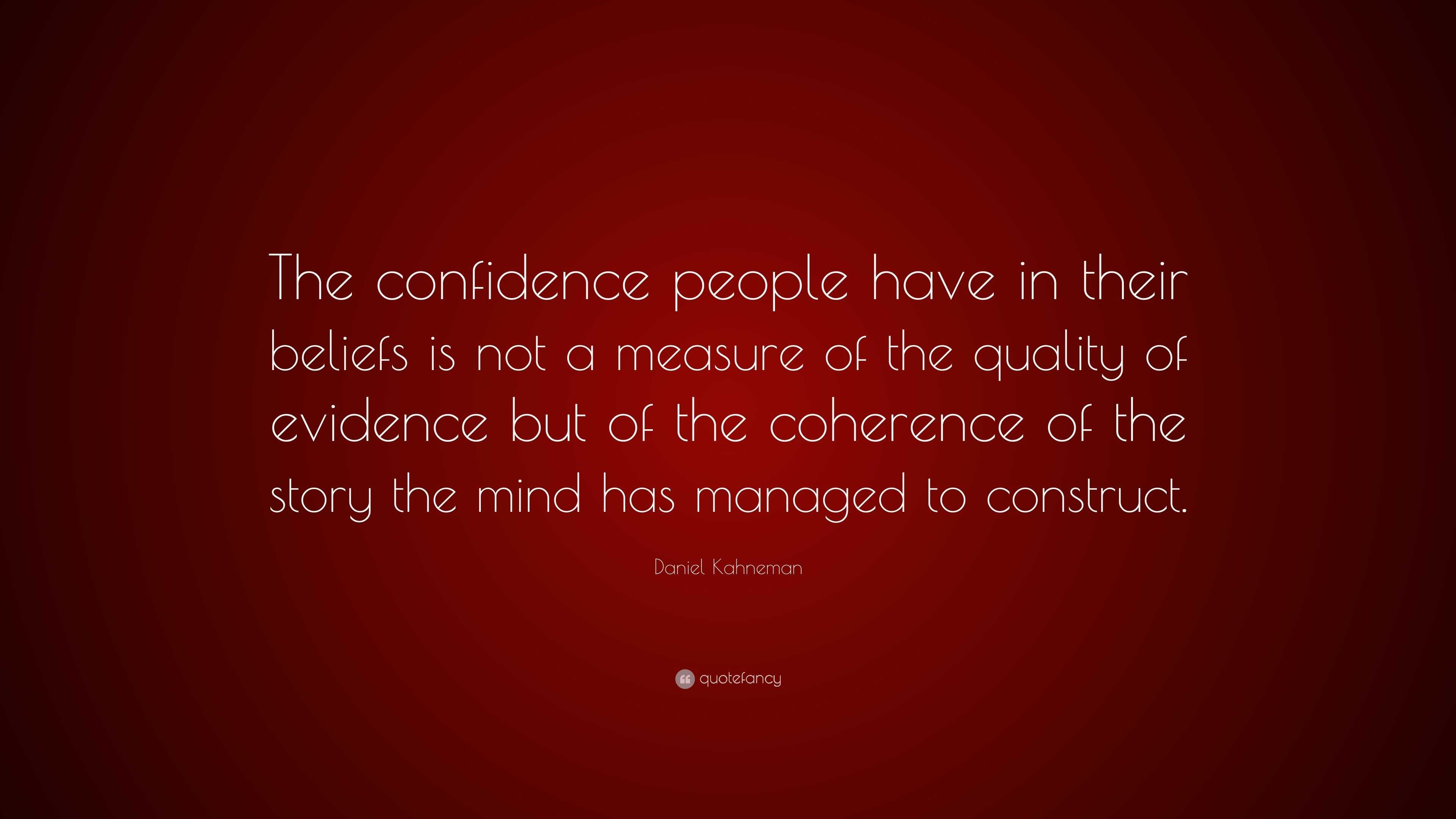 Daniel Kahneman Quote: “The confidence people have in their beliefs is ...