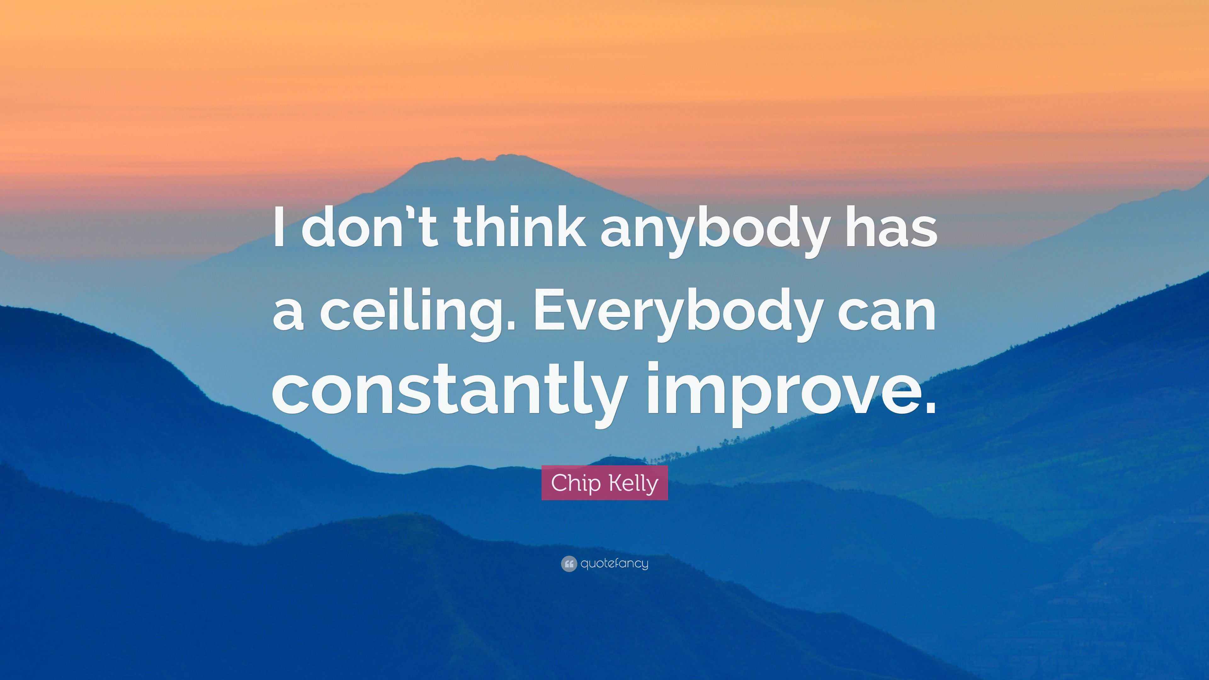 Chip Kelly Quote: “I don’t think anybody has a ceiling. Everybody can ...