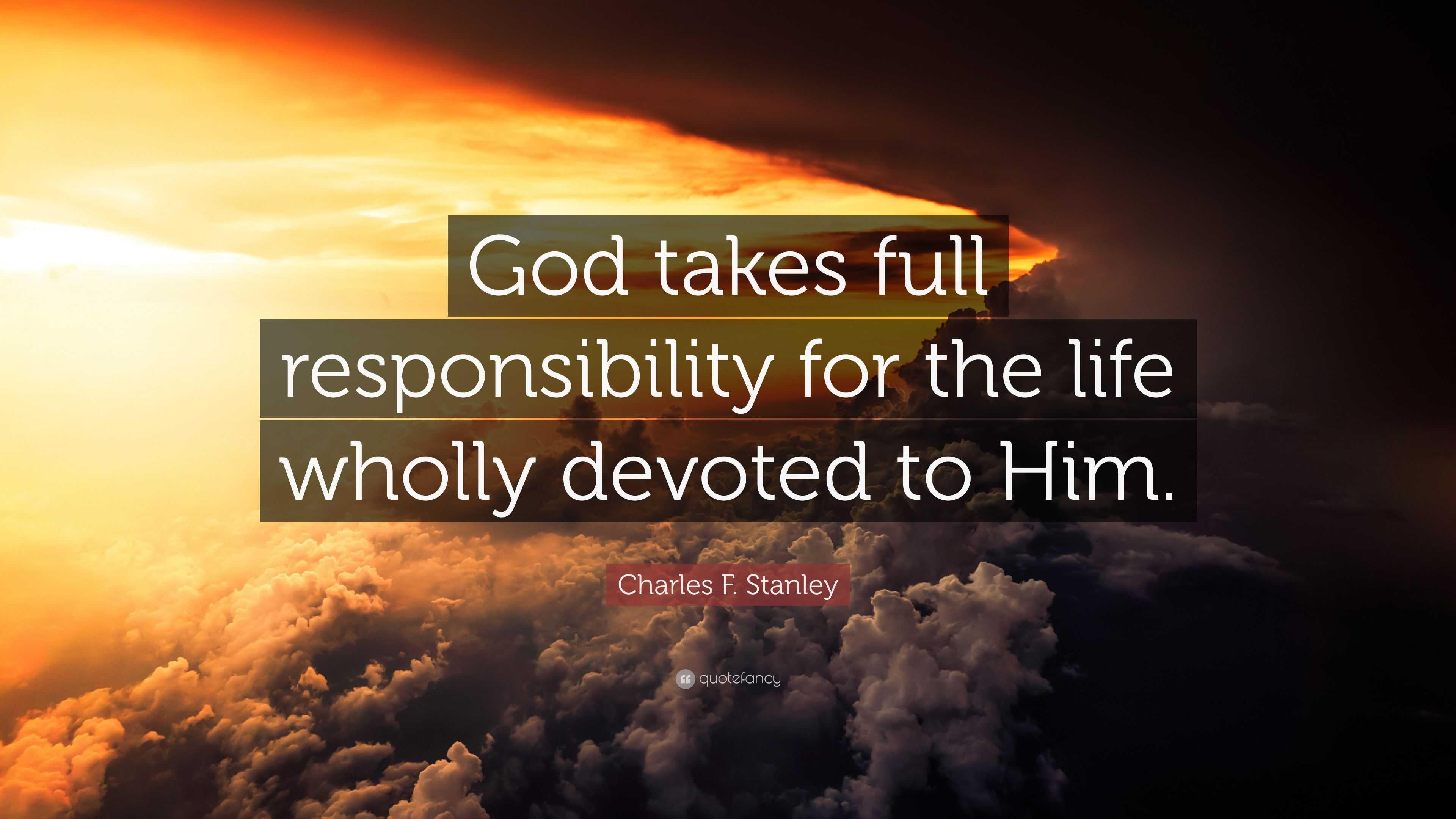 Charles F. Stanley Quote: “God takes full responsibility for the life ...