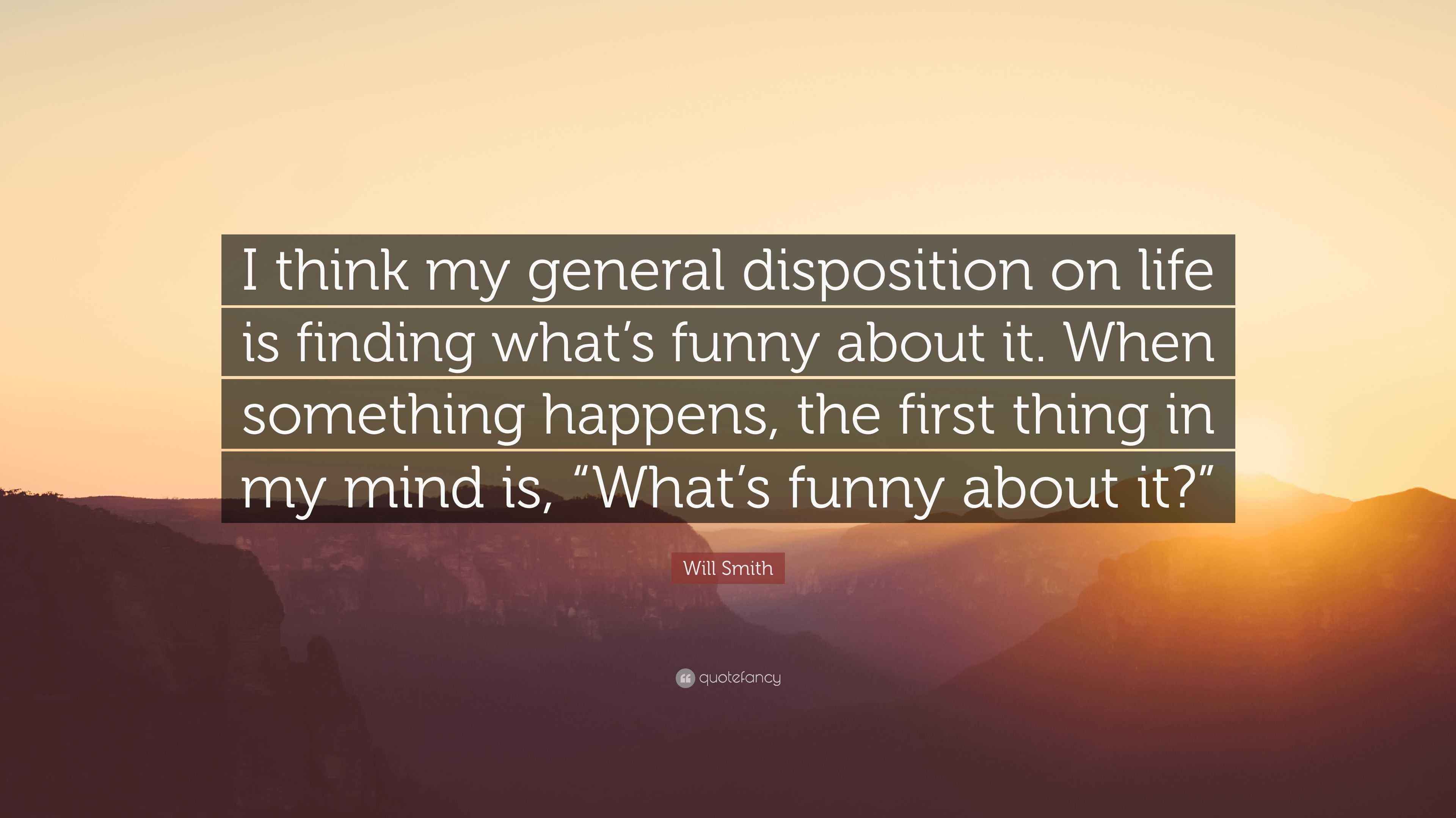 Will Smith Quote: “I think my general disposition on life is finding ...