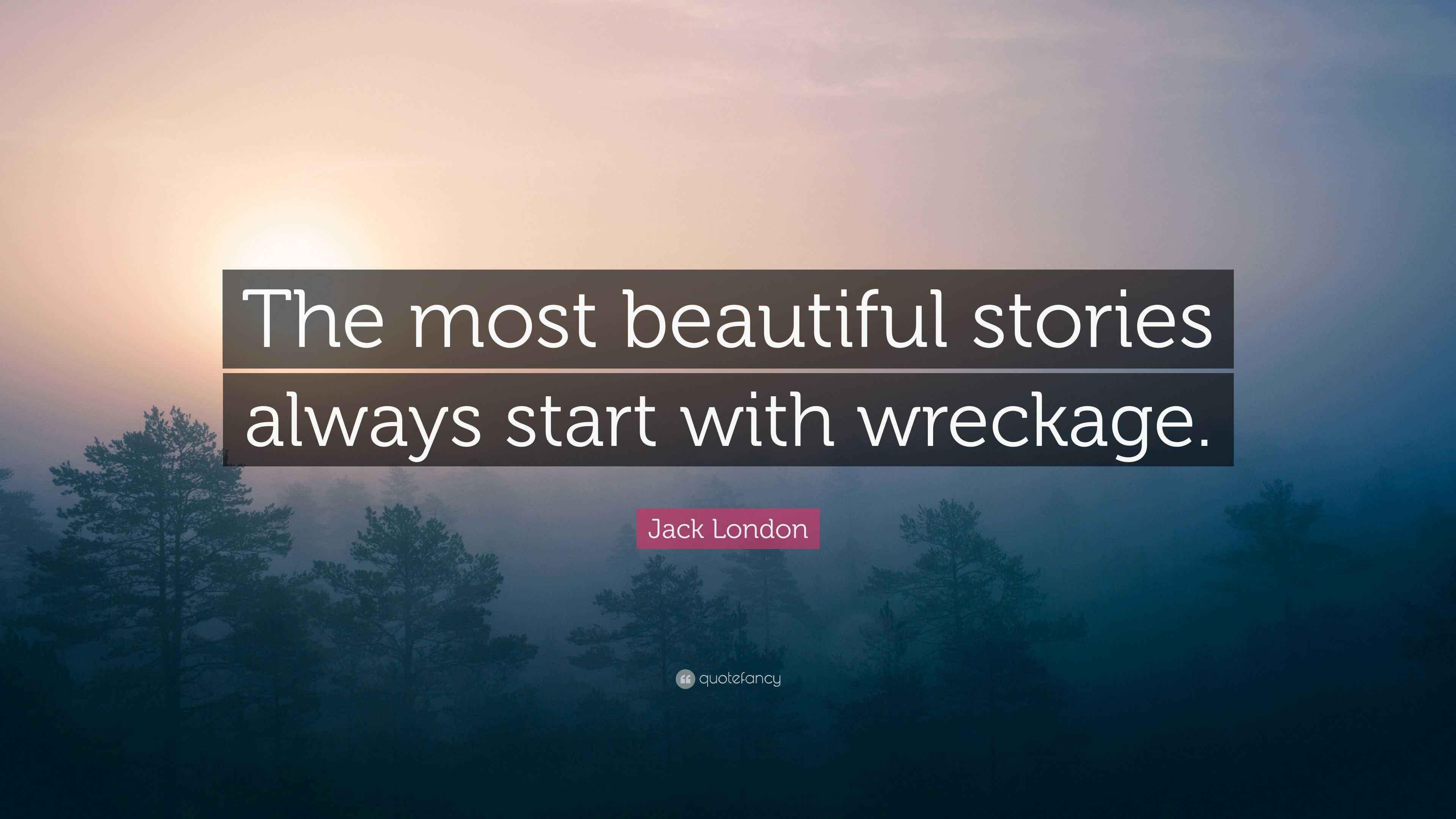 Jack London Quote: “The most beautiful stories always start with wreckage.”