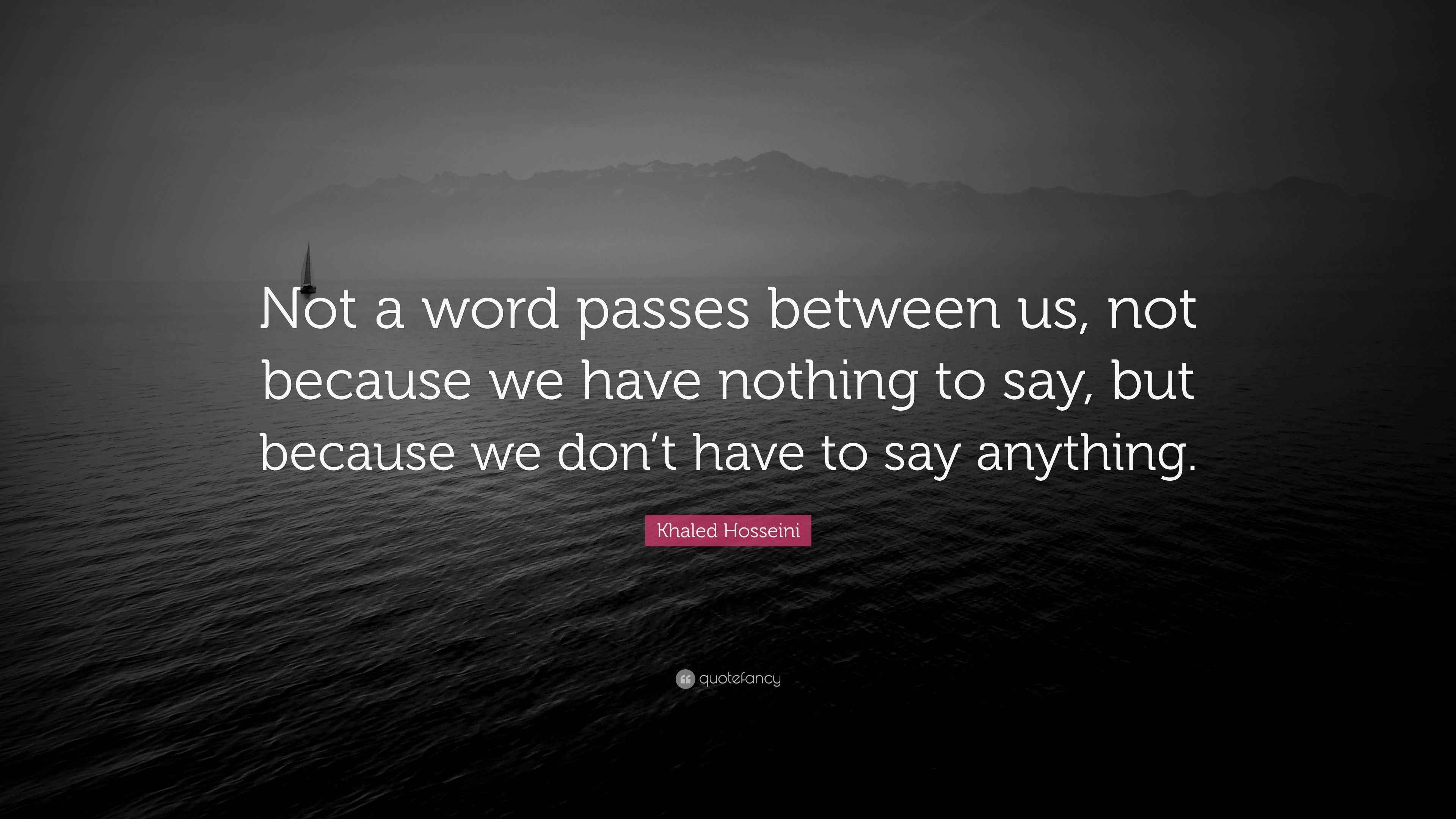 Khaled Hosseini Quote: “Not a word passes between us, not because we ...