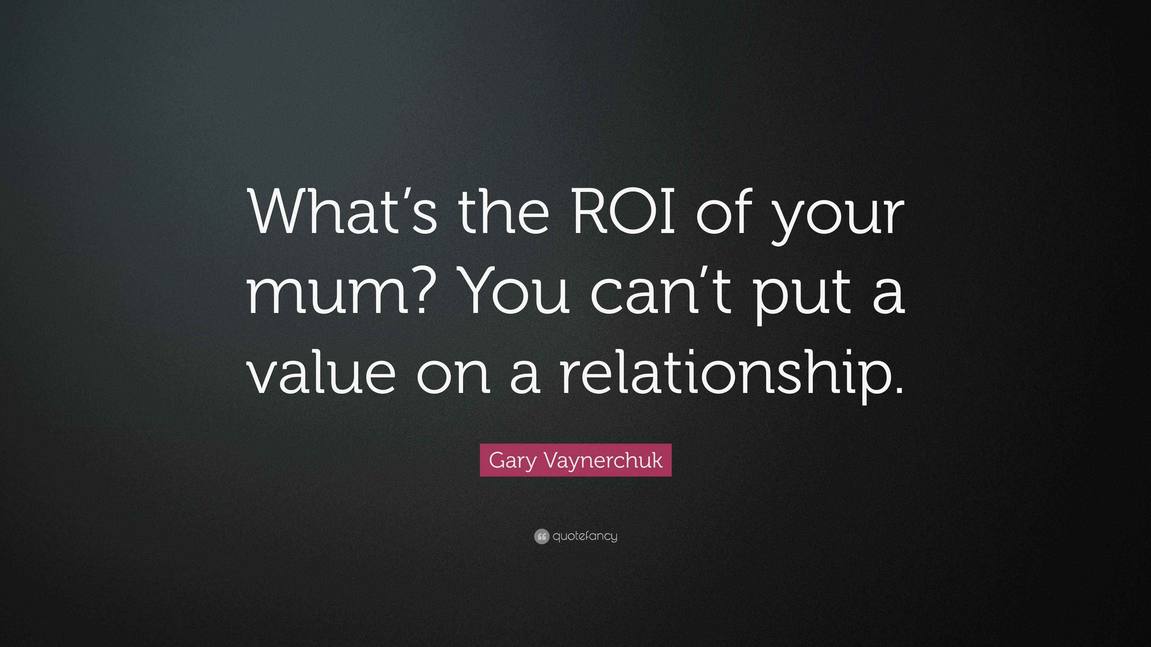 Gary Vaynerchuk Quote: “What’s the ROI of your mum? You can’t put a ...