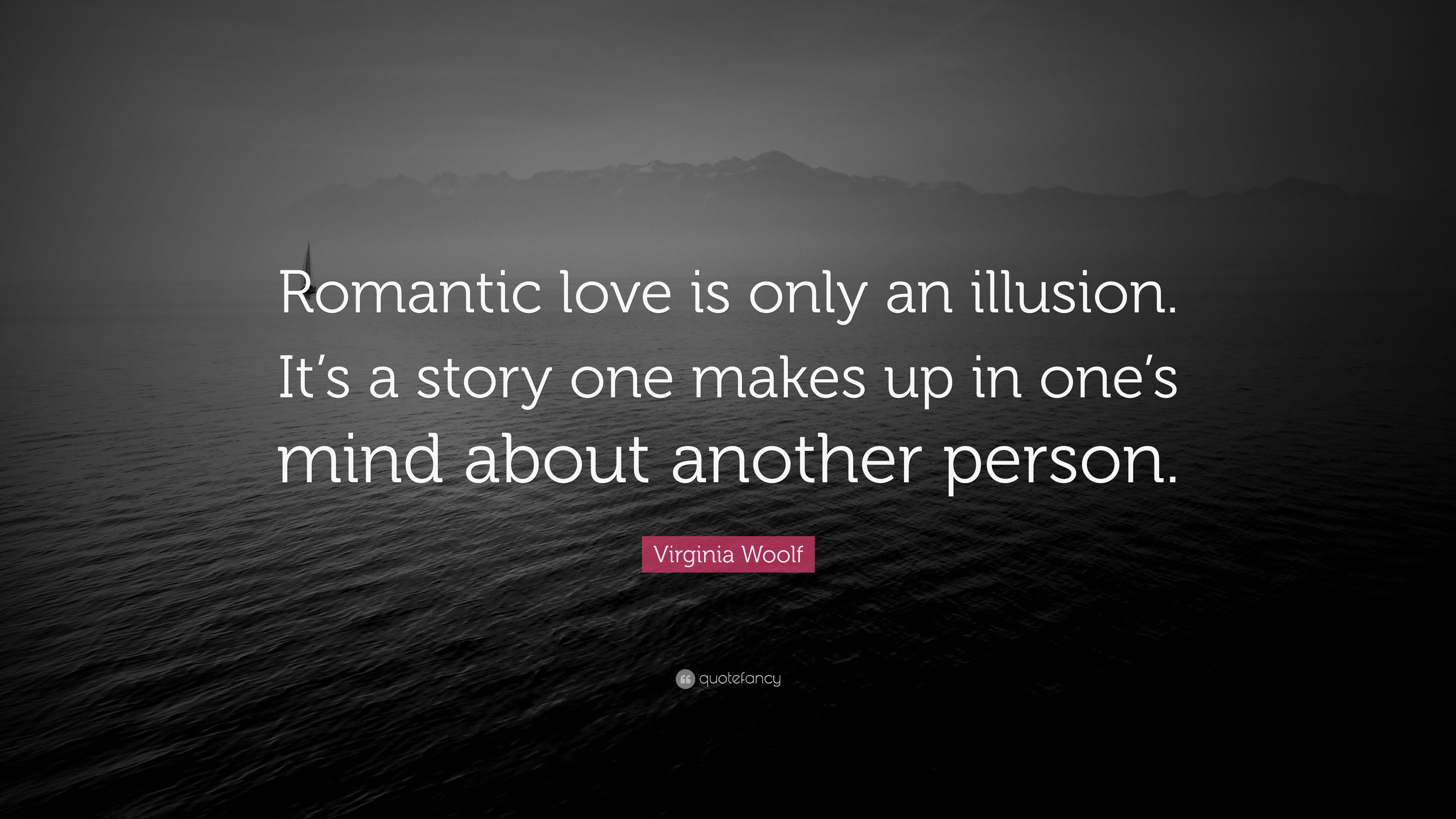 Virginia Woolf Quote: “Romantic love is only an illusion. It’s a story ...
