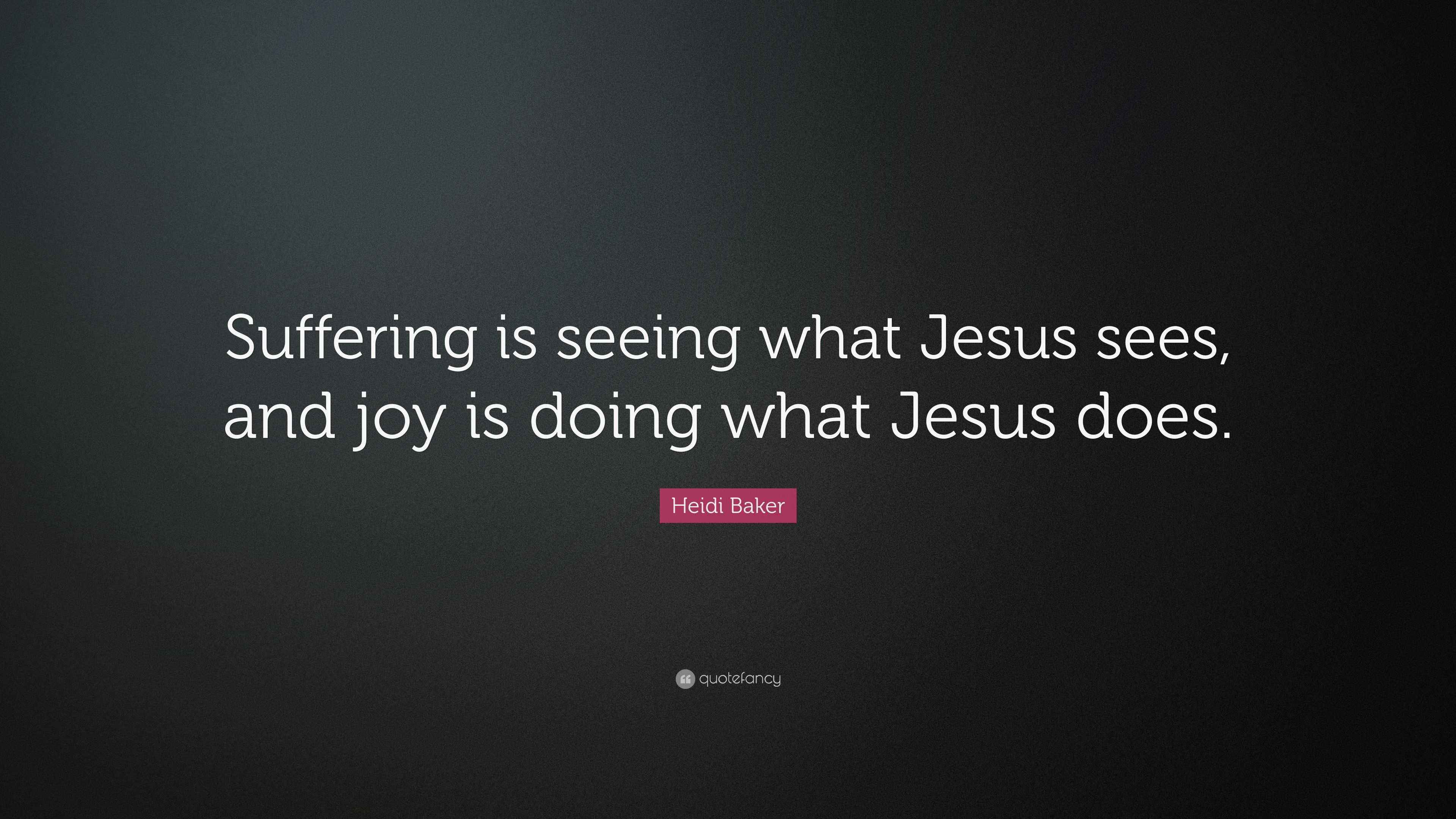 Heidi Baker Quote: “Suffering is seeing what Jesus sees, and joy is ...