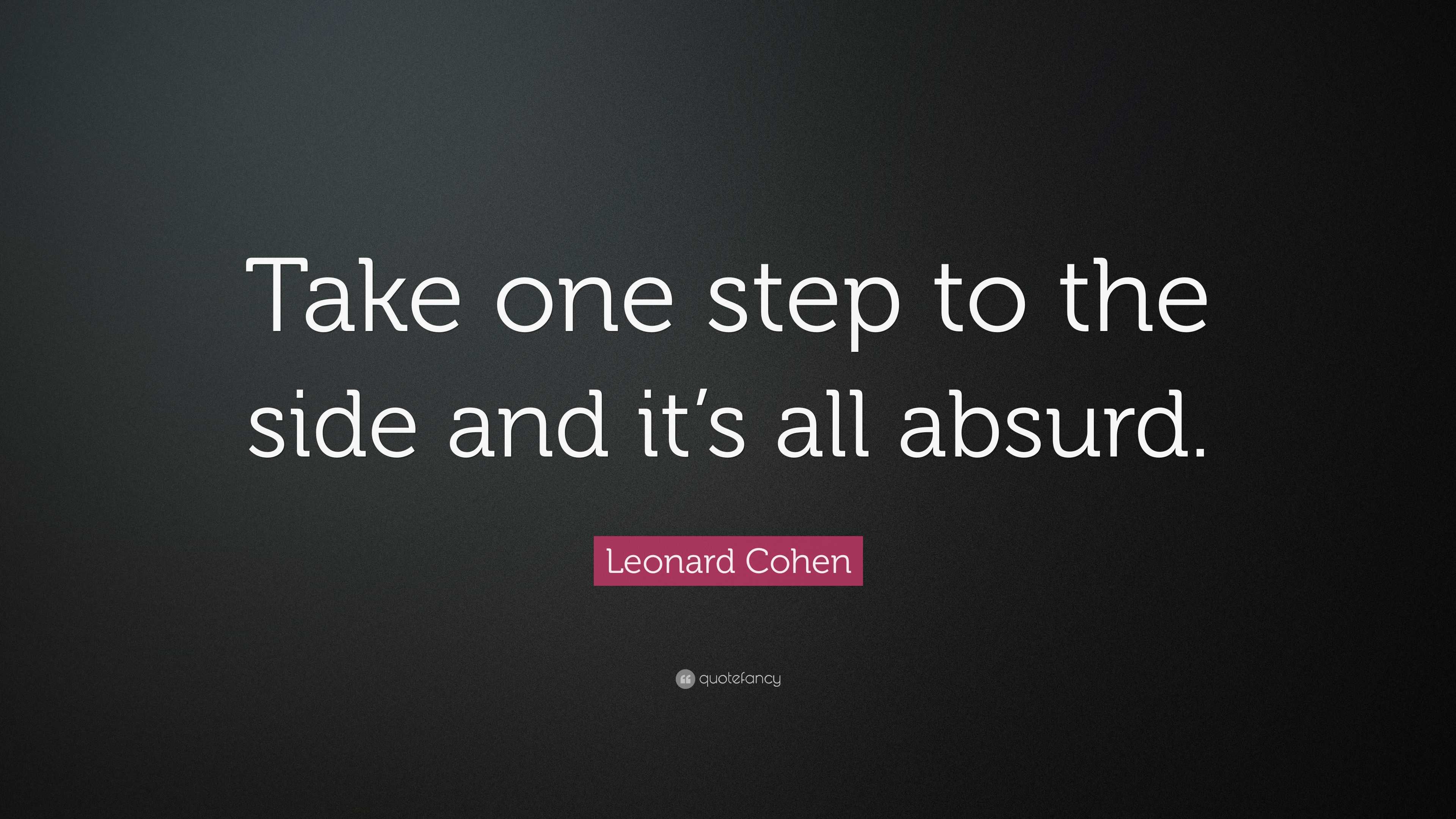 Leonard Cohen Quote: “Take one step to the side and it’s all absurd.”