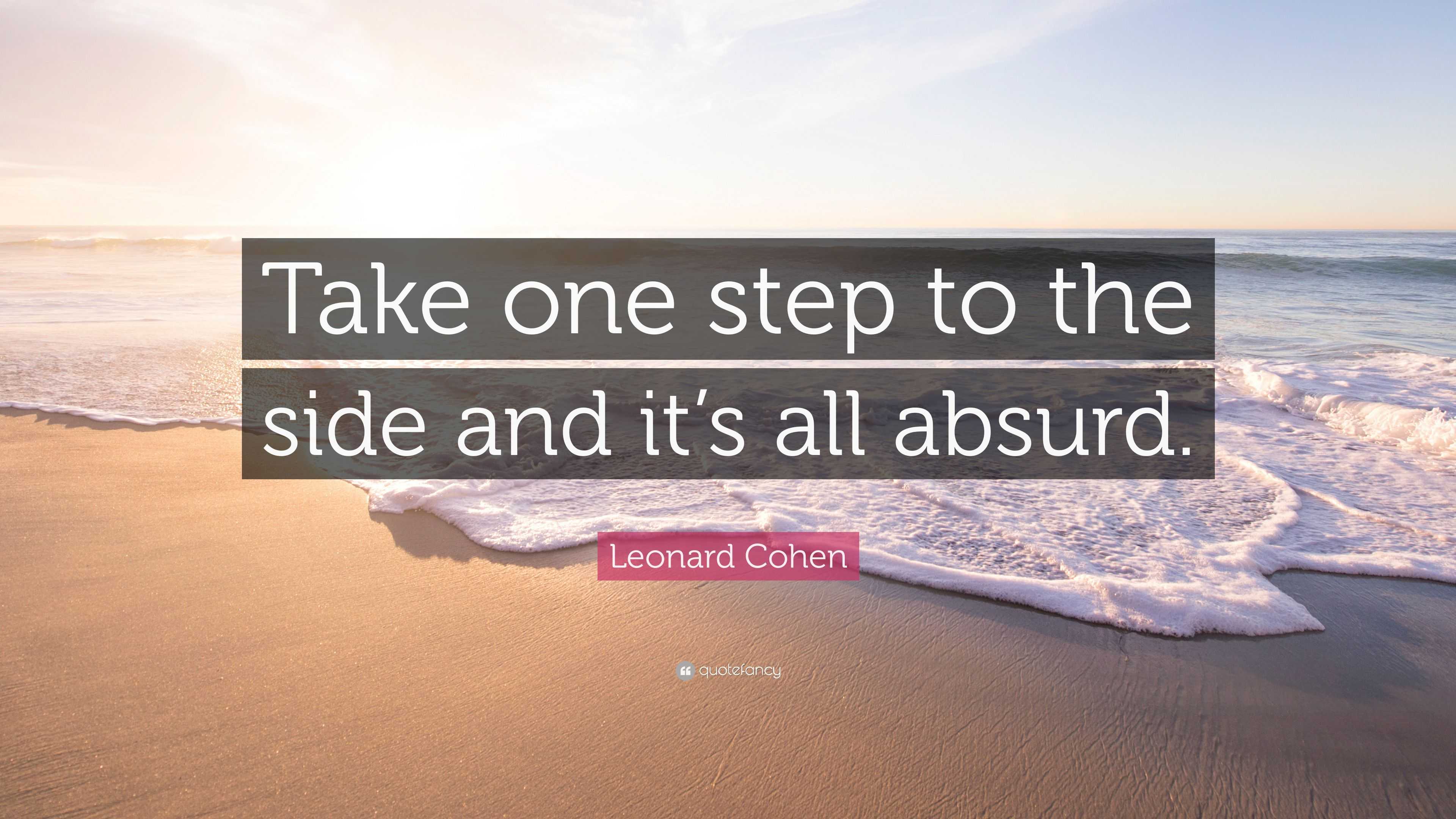Leonard Cohen Quote: “Take one step to the side and it’s all absurd.”
