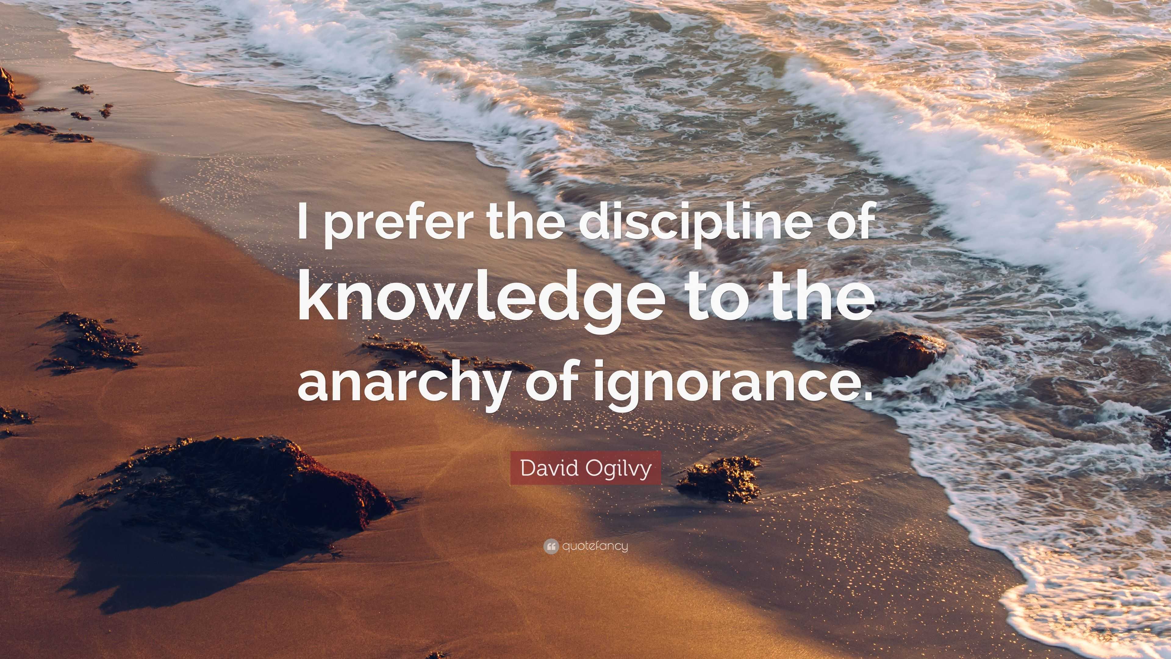 David Ogilvy Quote: “I prefer the discipline of knowledge to the ...