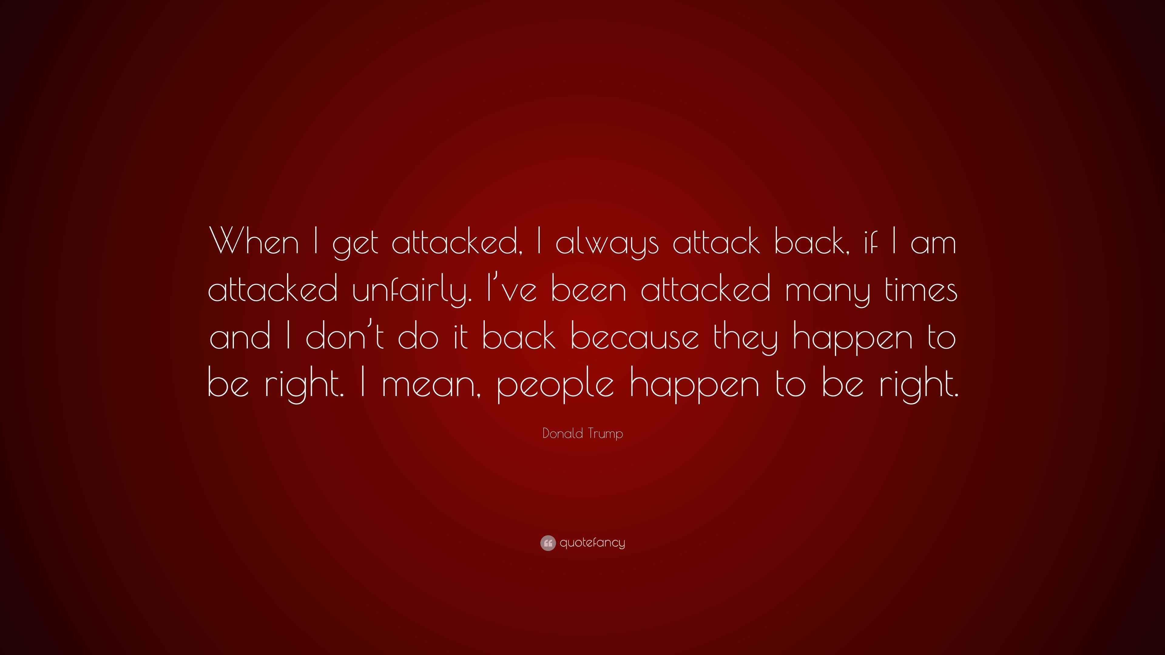 Donald Trump Quote: “When I get attacked, I always attack back, if I am ...