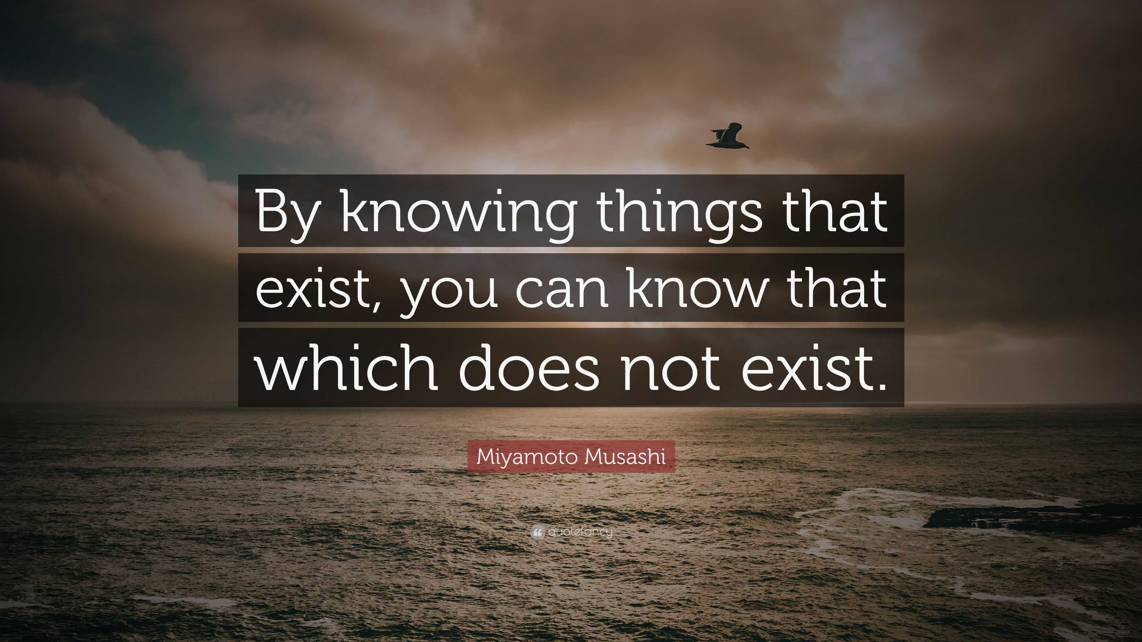 Miyamoto Musashi Quote: “By knowing things that exist, you can know ...