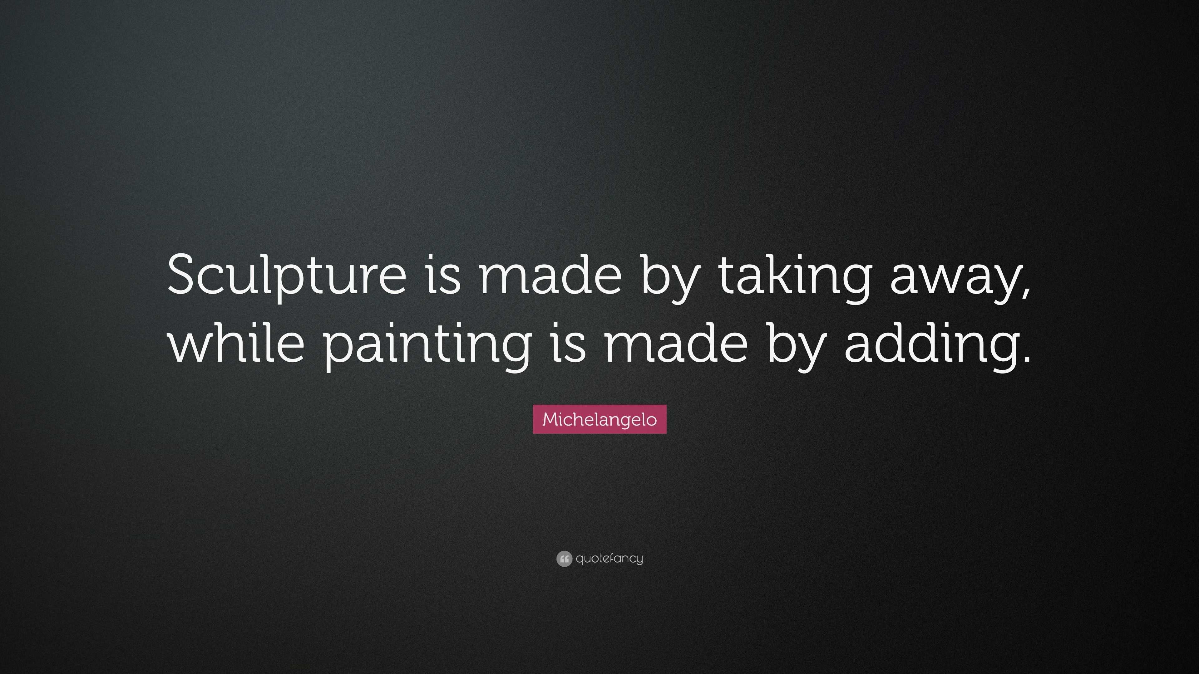 Michelangelo Quote: “Sculpture is made by taking away, while painting ...