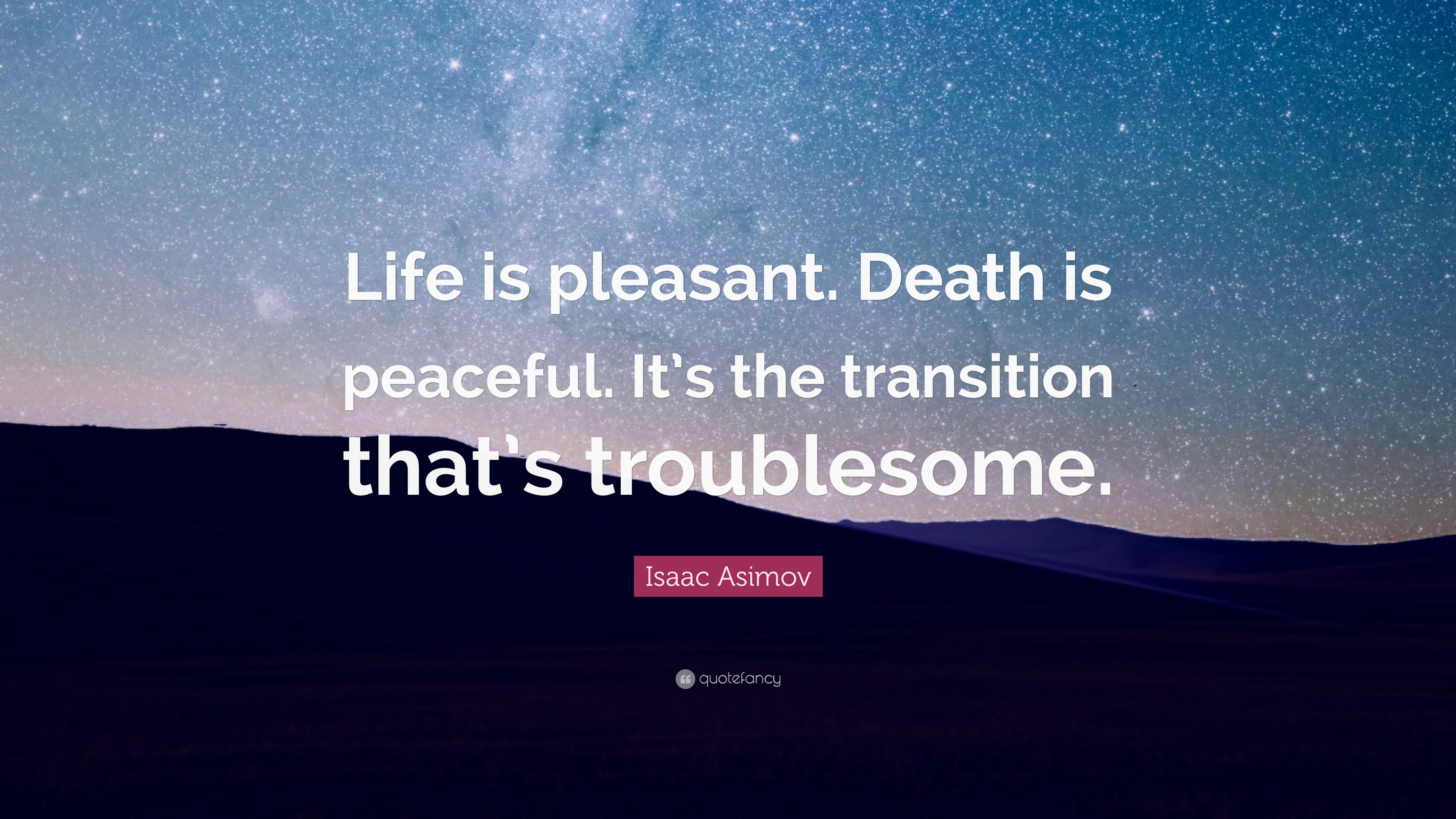 Isaac Asimov Quote: “Life is pleasant. Death is peaceful. It’s the ...