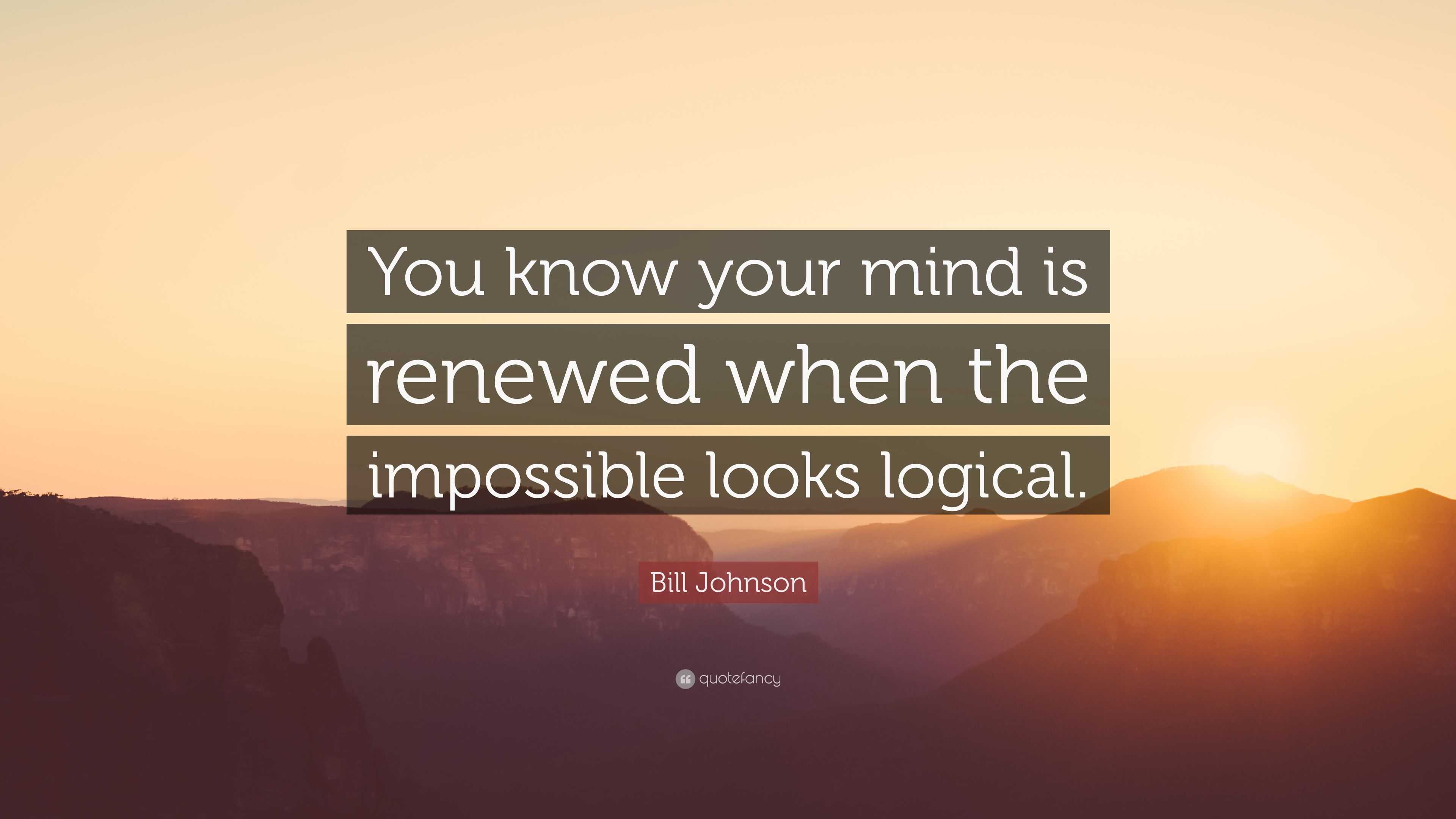 Bill Johnson Quote: “You know your mind is renewed when the impossible ...