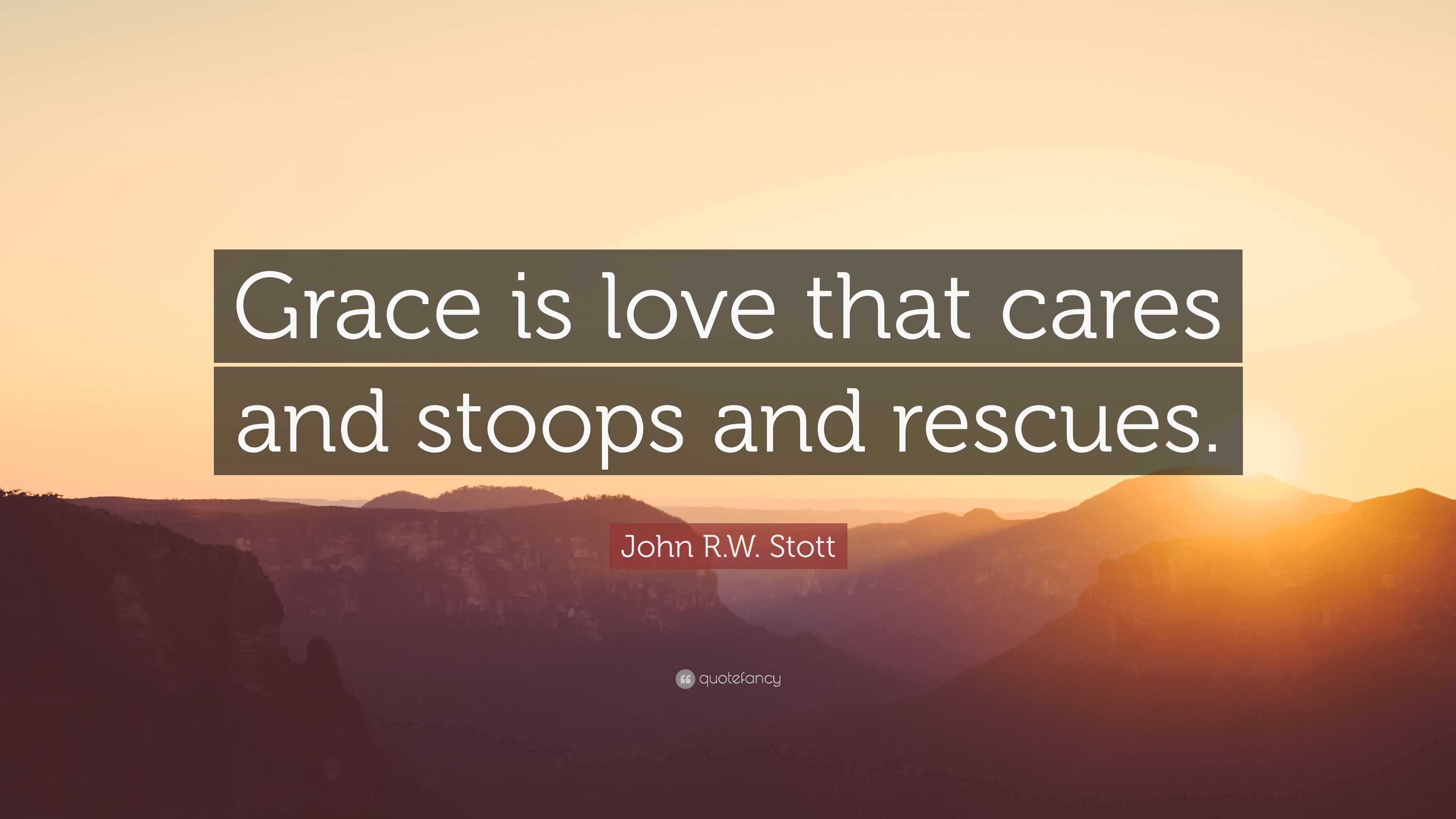 John R.W. Stott Quote: “Grace is love that cares and stoops and rescues.”