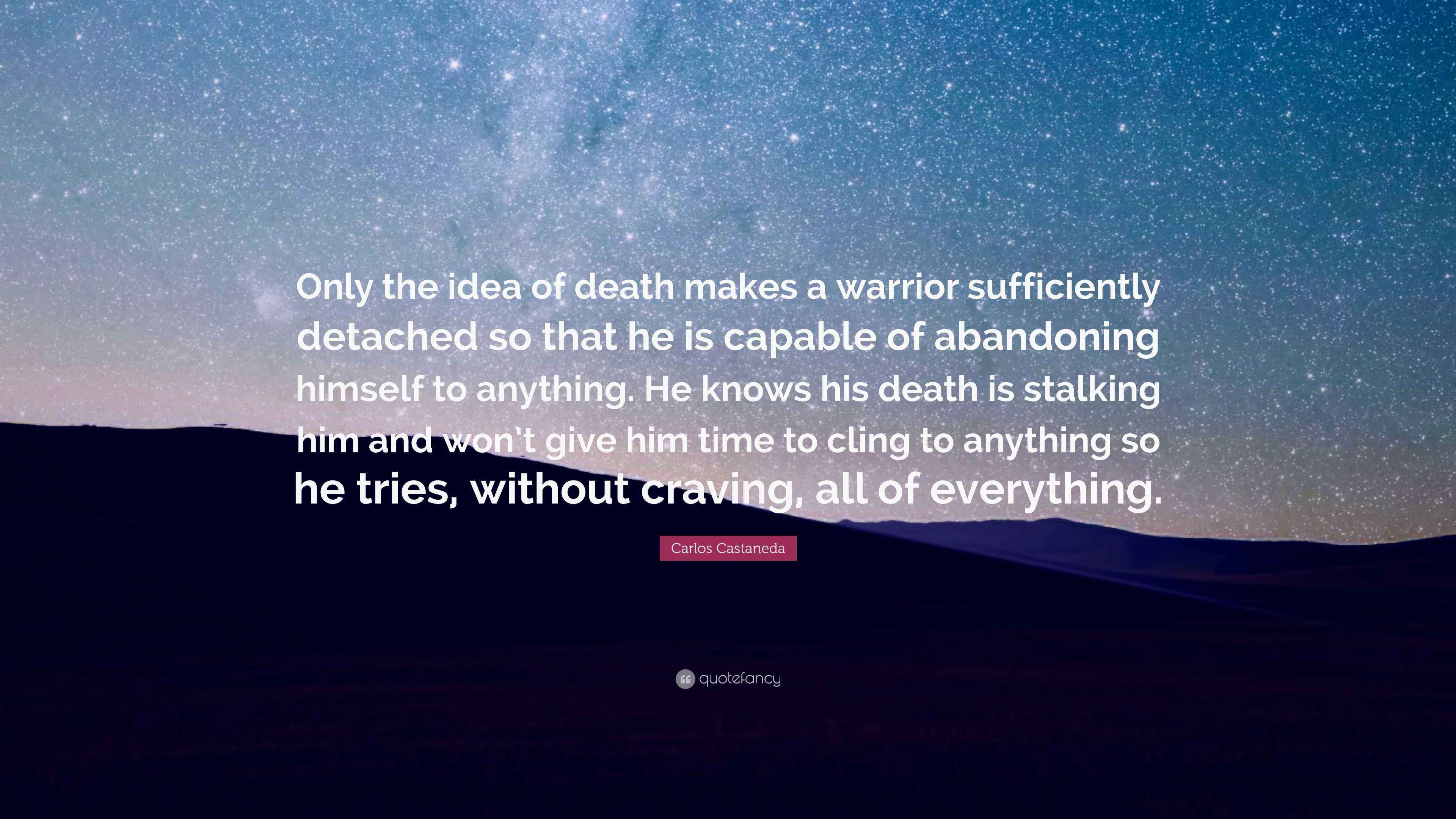 Carlos Castaneda Quote: “Only the idea of death makes a warrior ...