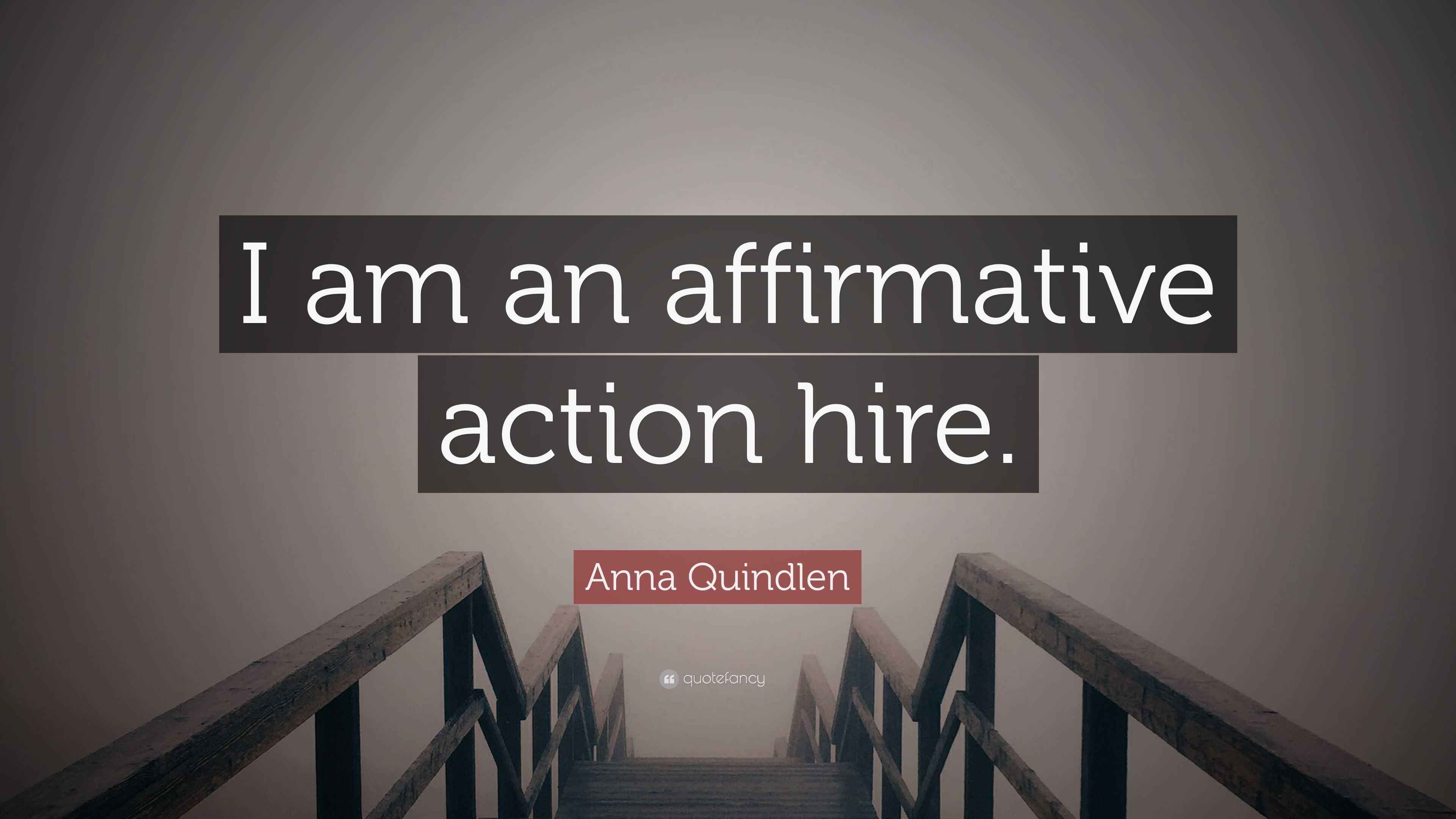 Anna Quindlen Quote: “I am an affirmative action hire.”