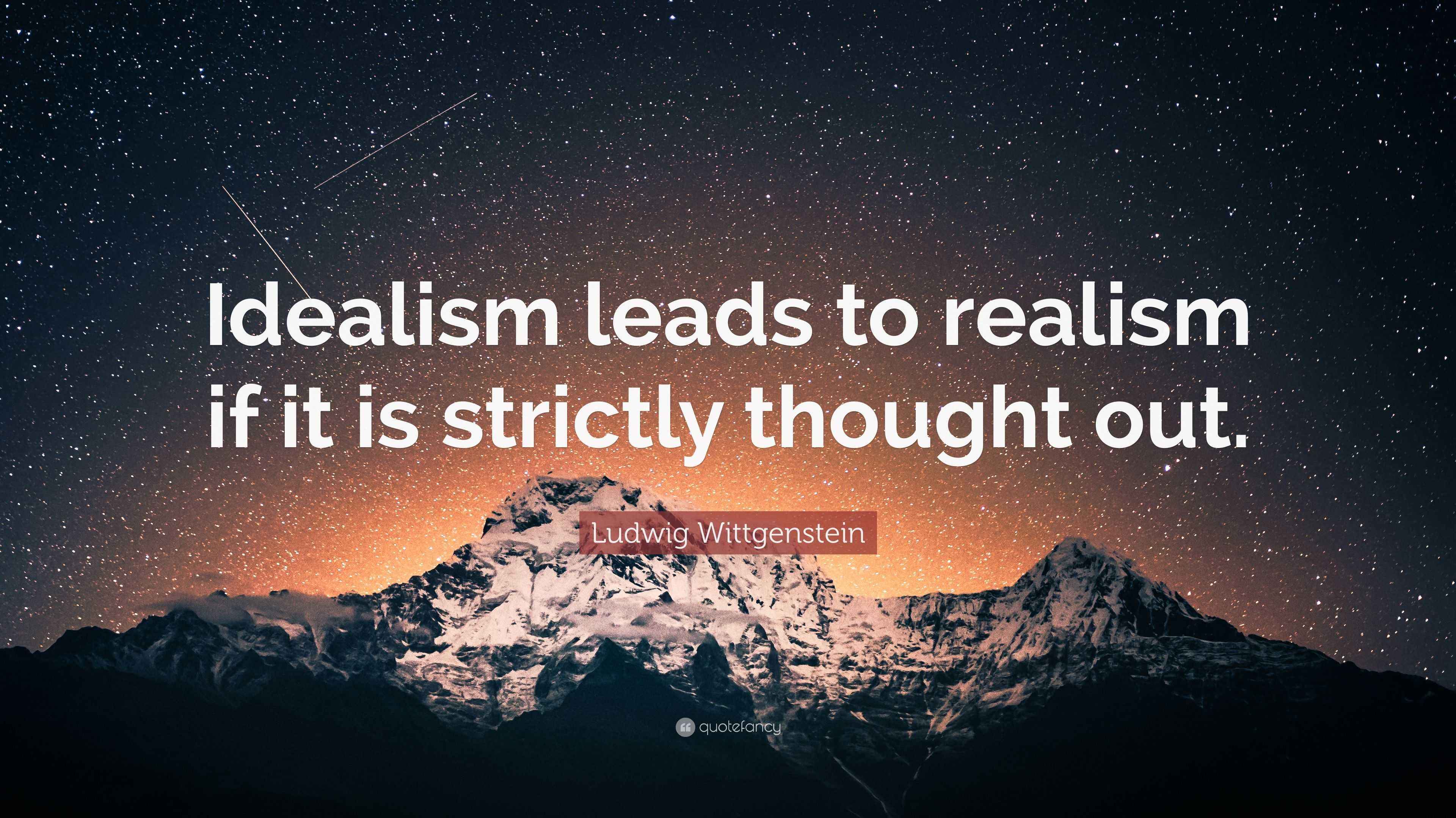 Ludwig Wittgenstein Quote: “Idealism leads to realism if it is strictly ...