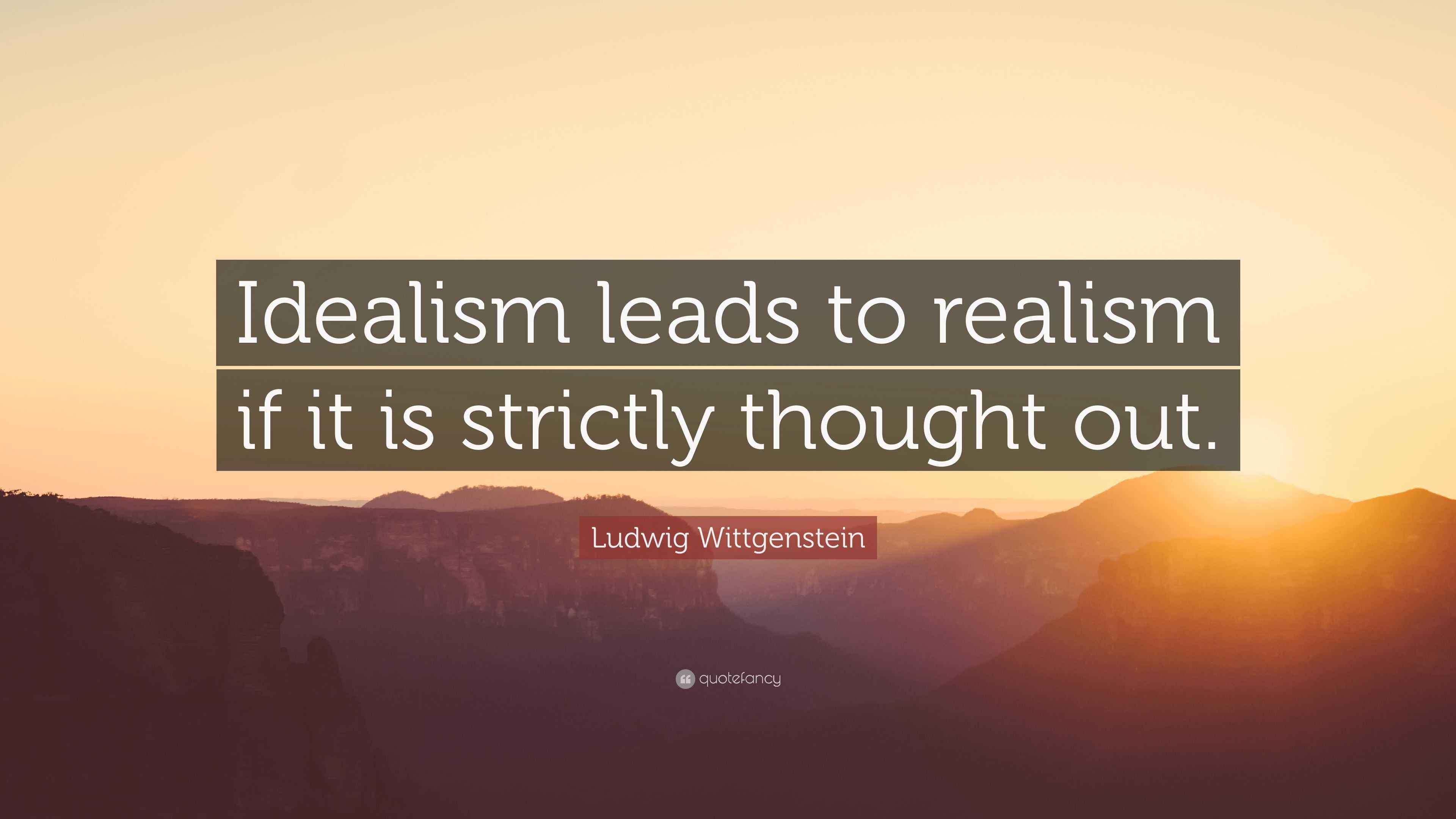 Ludwig Wittgenstein Quote: “Idealism leads to realism if it is strictly ...