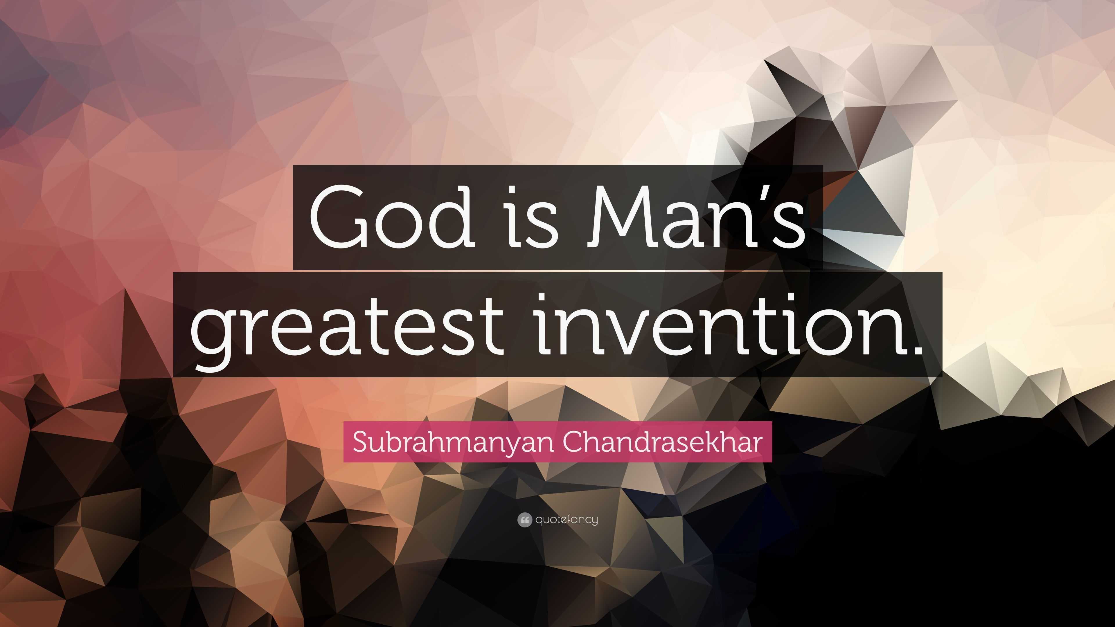 Subrahmanyan Chandrasekhar Quote: “God is Man’s greatest invention.”