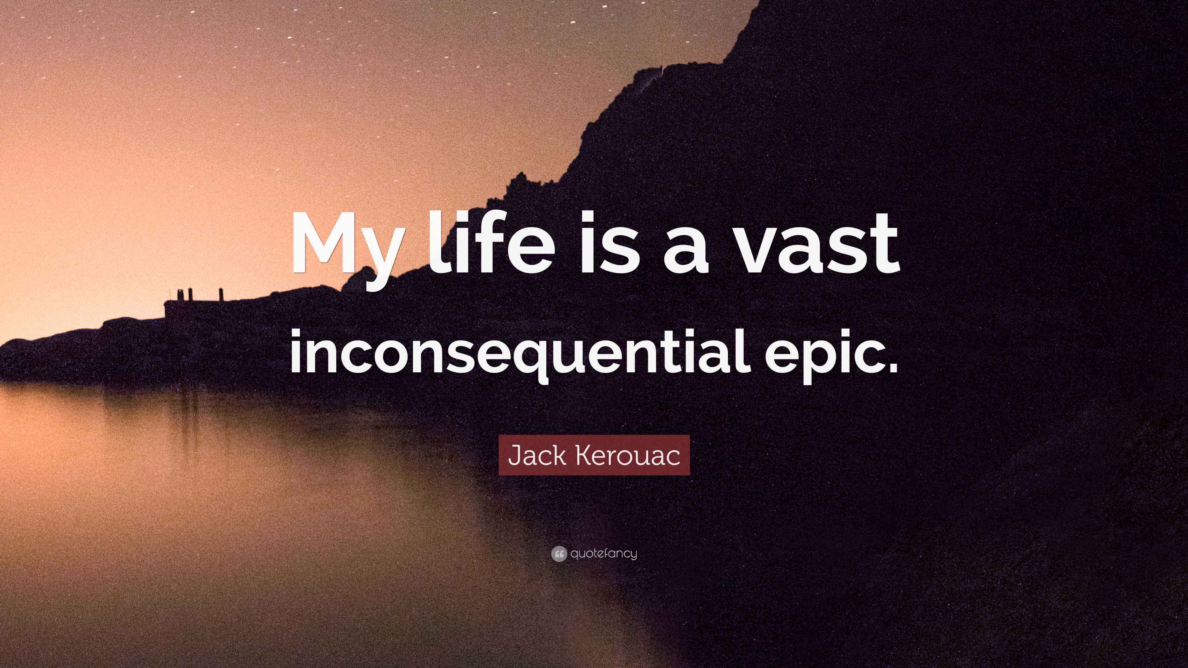 Jack Kerouac Quote: “My life is a vast inconsequential epic.”