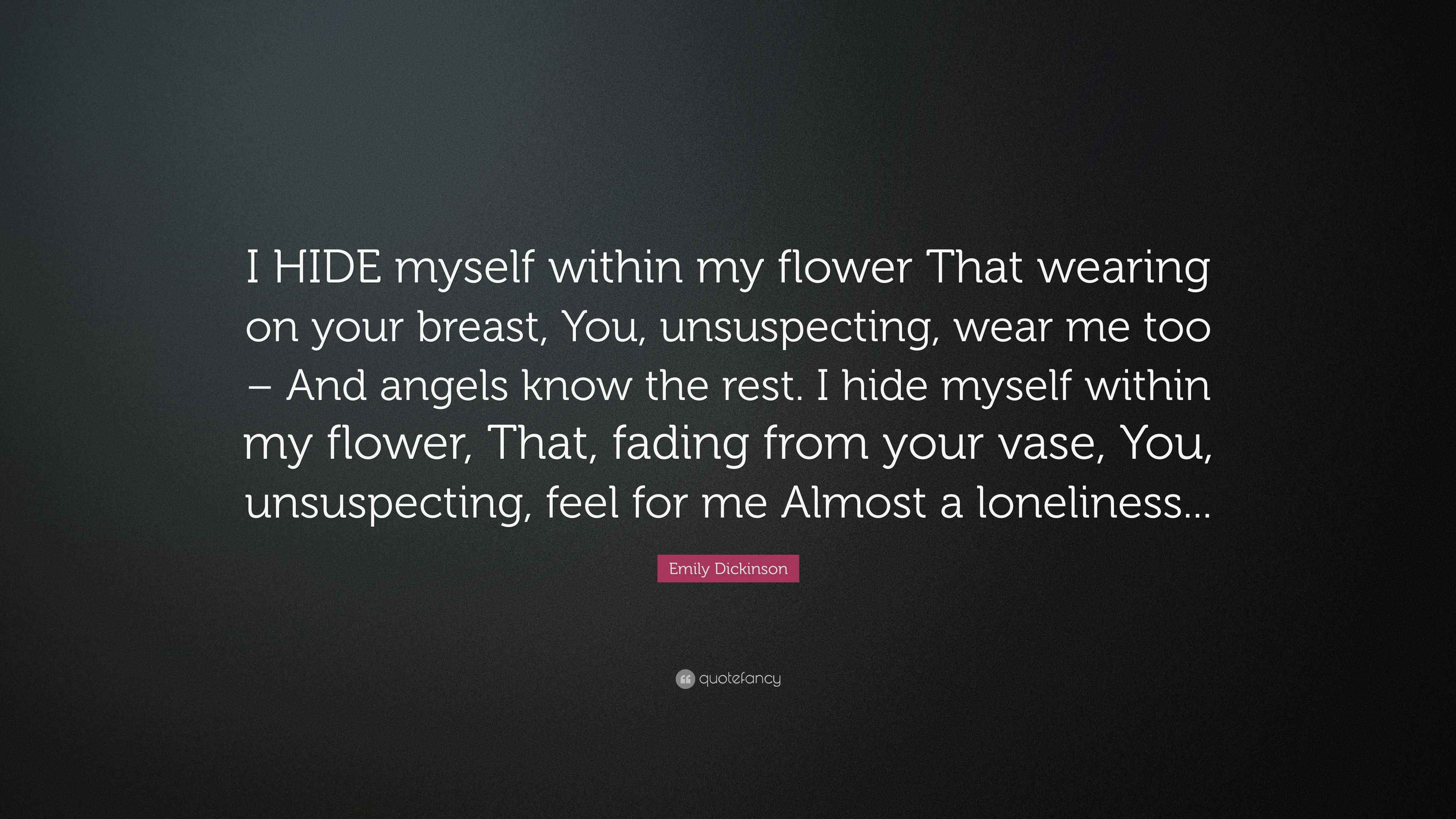 Emily Dickinson Quote: “I HIDE myself within my flower That wearing on ...