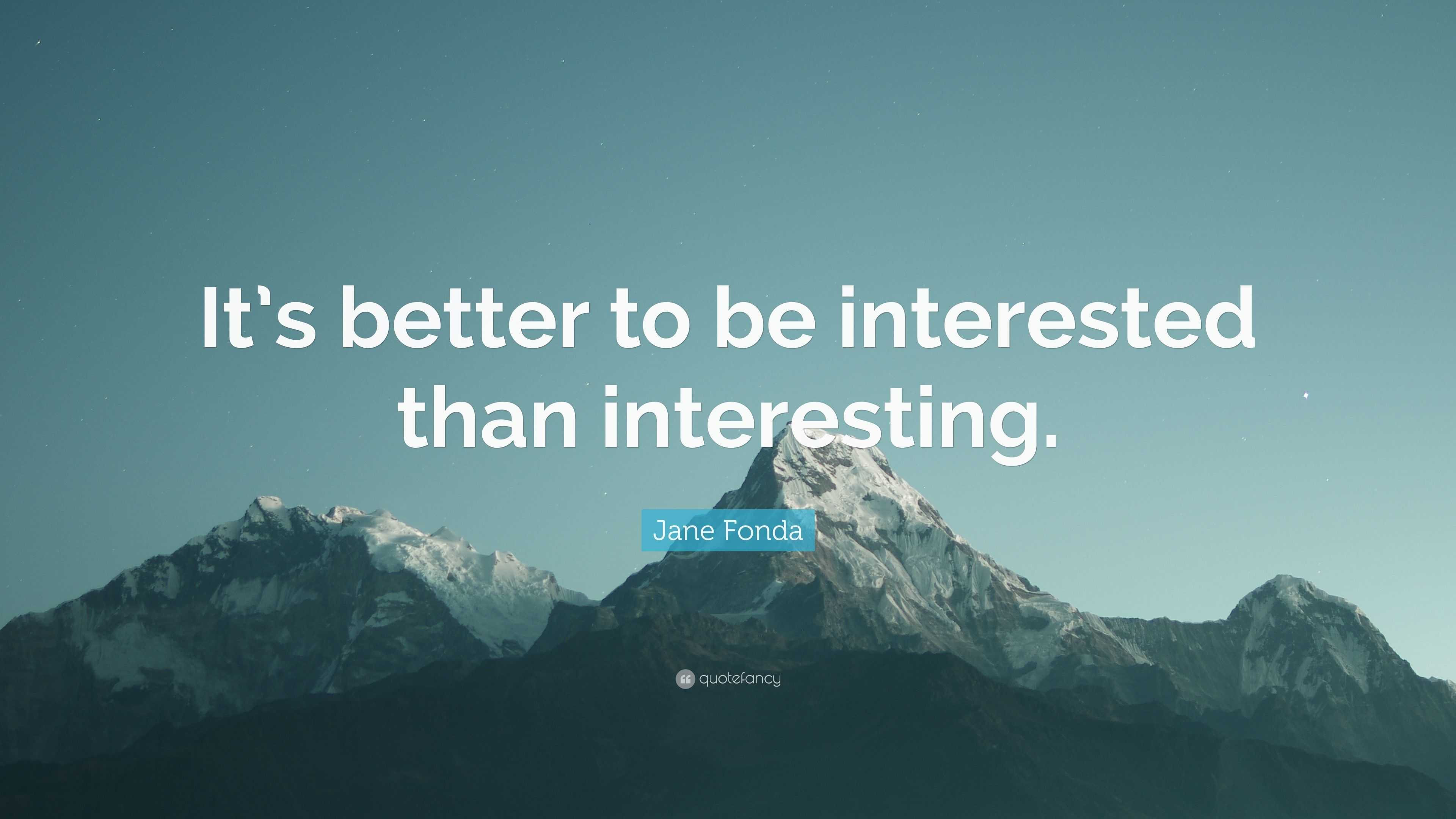 Jane Fonda Quote: “It’s better to be interested than interesting.”