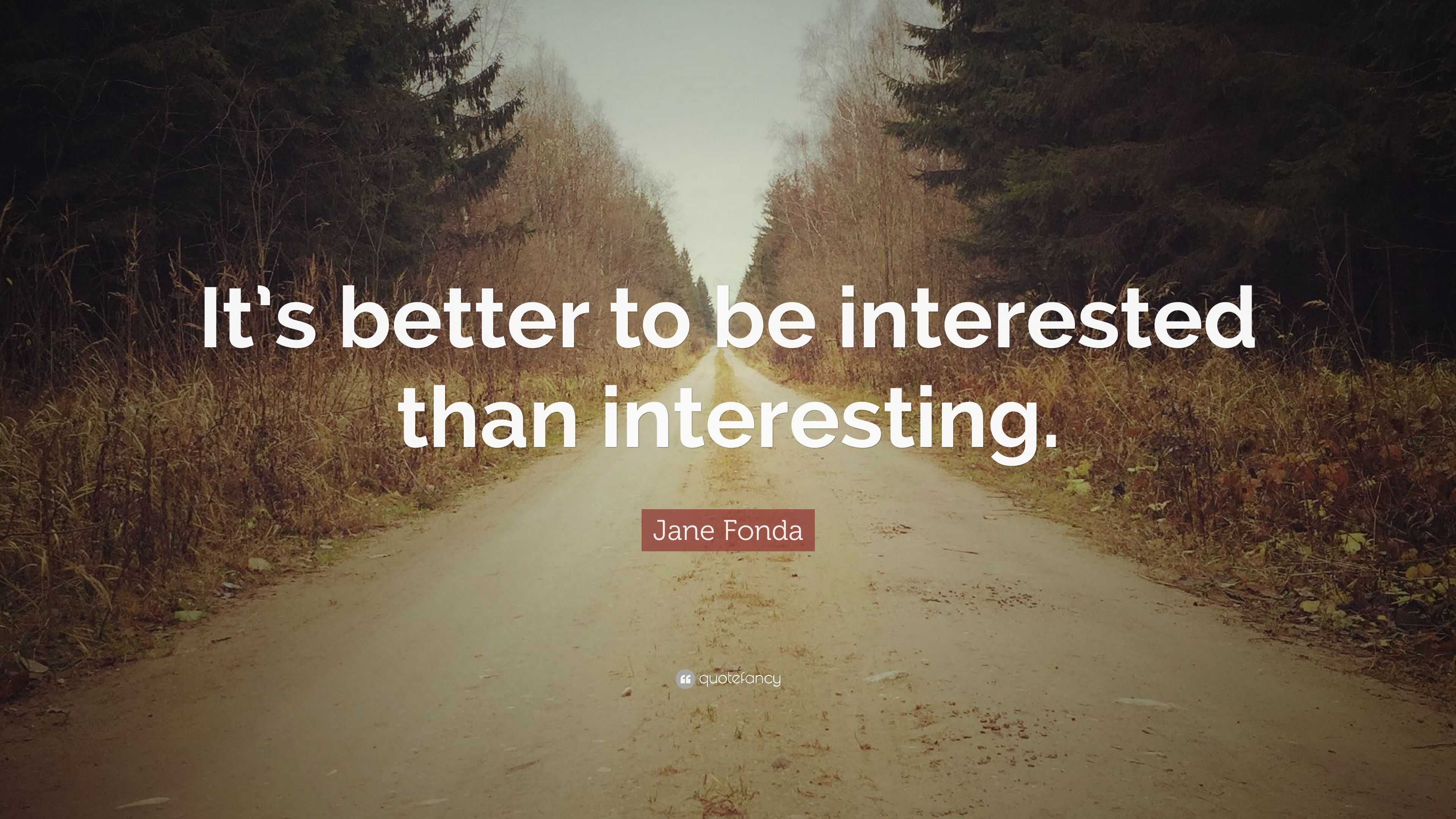 Jane Fonda Quote: “It’s better to be interested than interesting.”