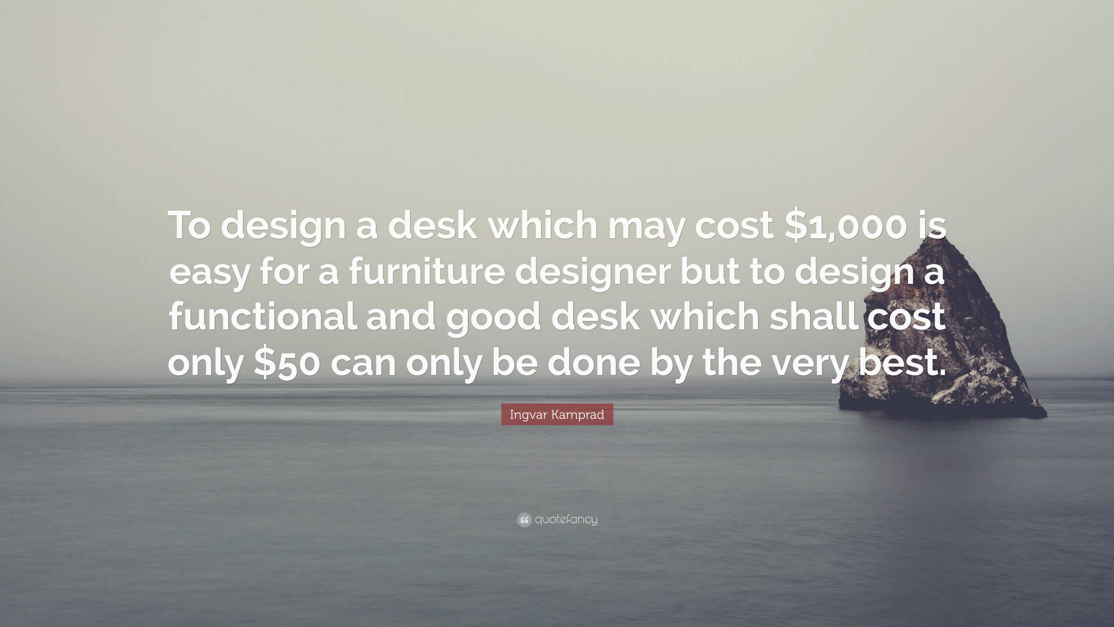 Ingvar Kamprad Quote: “To design a desk which may cost $1,000 is easy ...