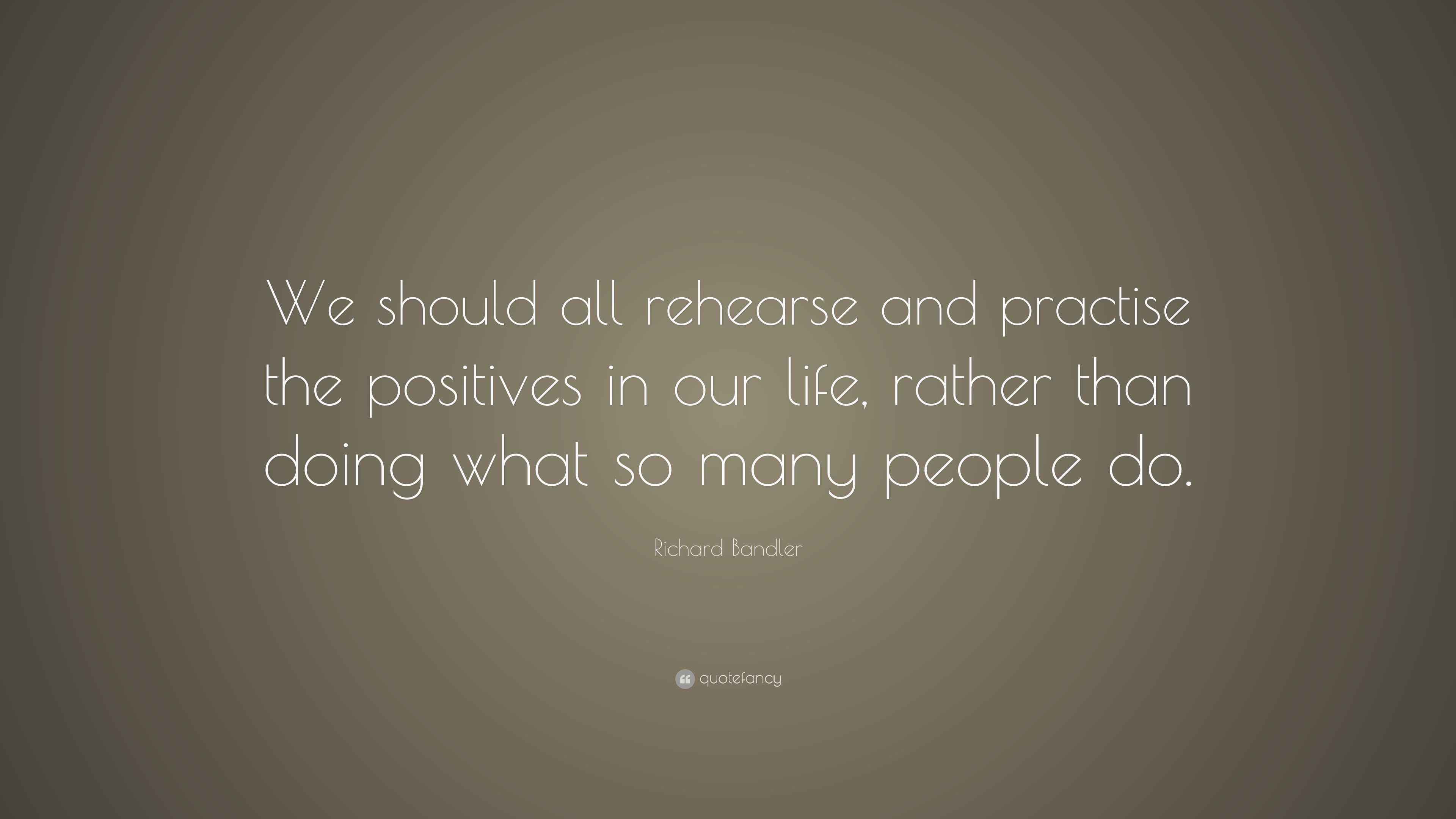 Richard Bandler Quote: “We should all rehearse and practise the ...