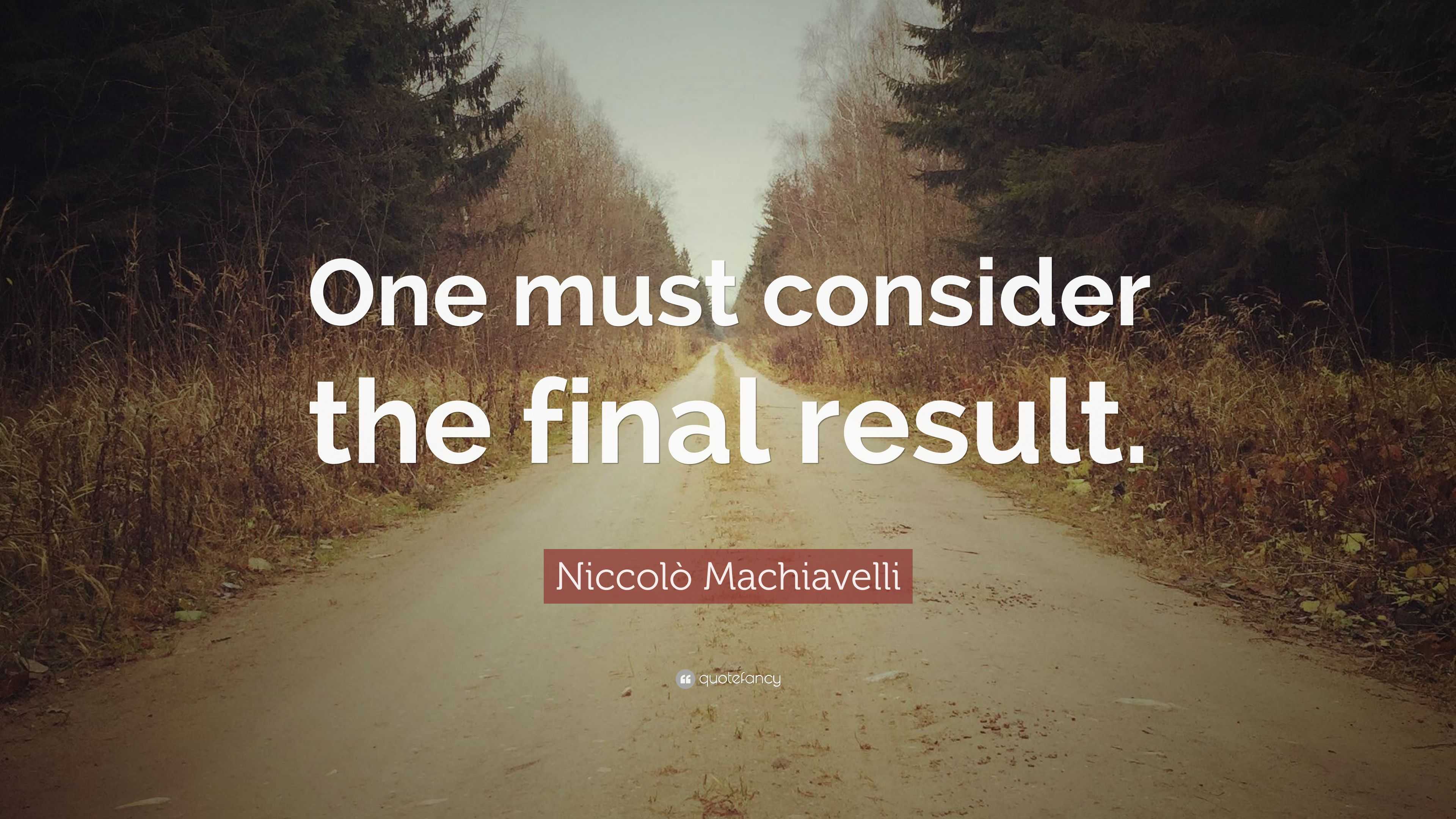 Niccolò Machiavelli Quote: “One must consider the final result.”