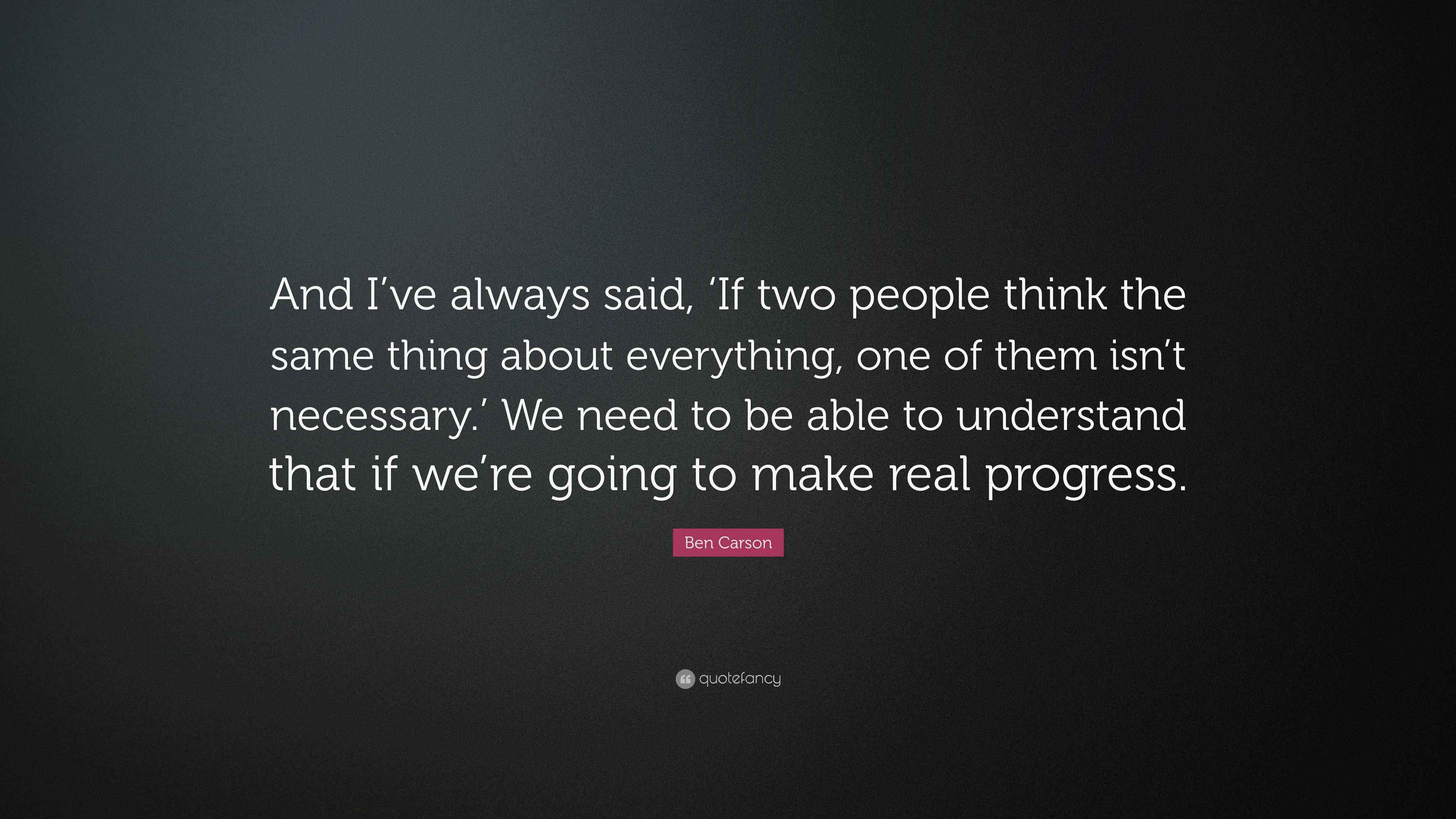 Ben Carson Quote: “And I’ve always said, ‘If two people think the same ...