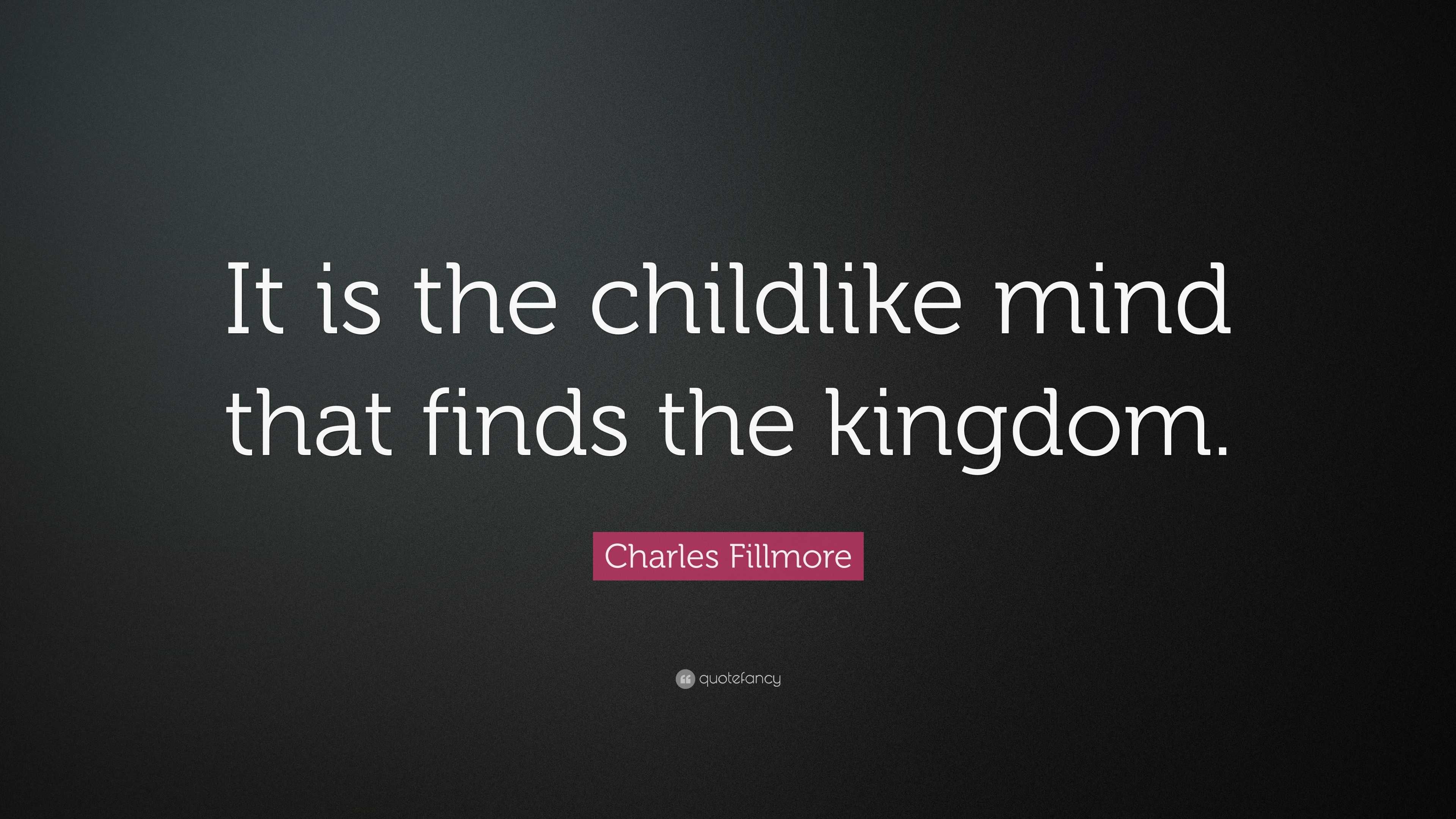 Charles Fillmore Quote: “It is the childlike mind that finds the kingdom.”