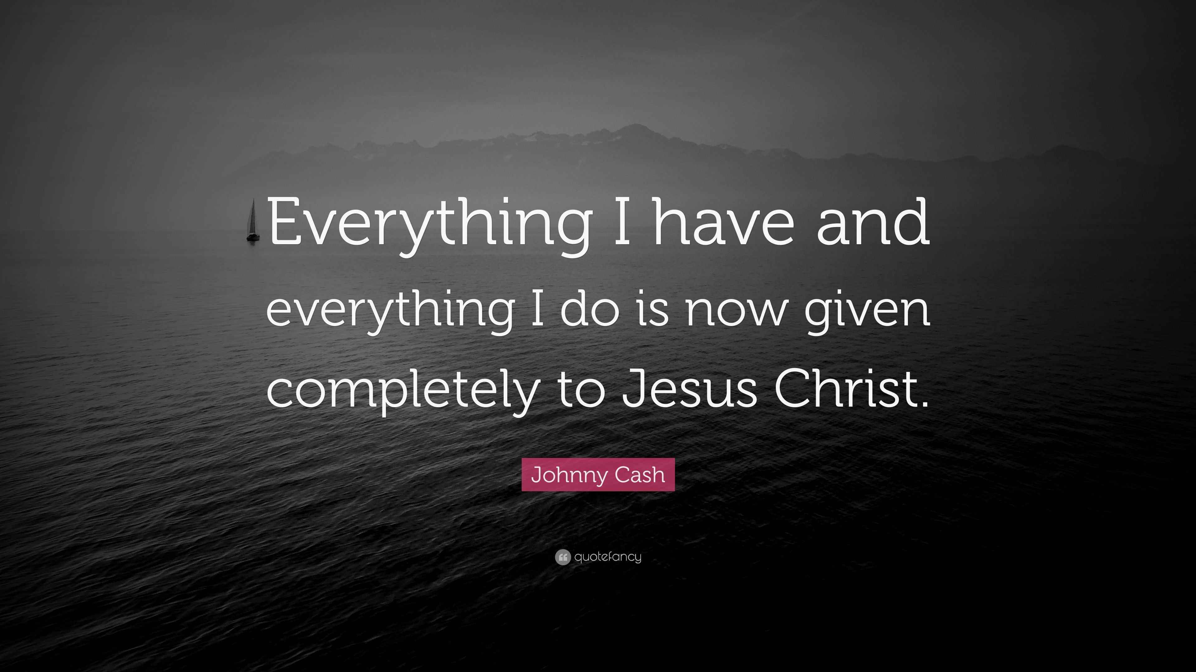Johnny Cash Quote: “Everything I have and everything I do is now given ...