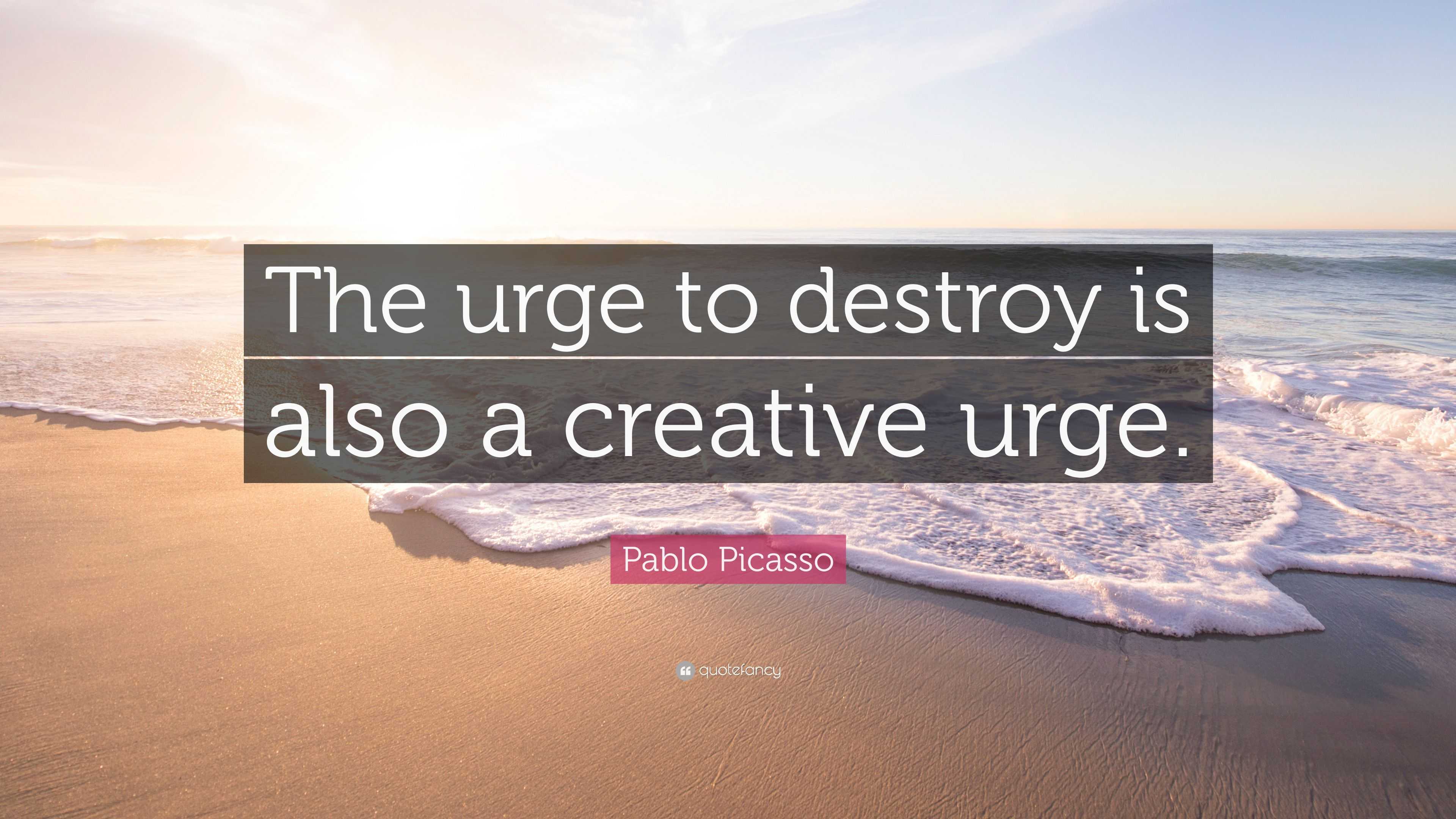 Pablo Picasso Quote: “The urge to destroy is also a creative urge.”