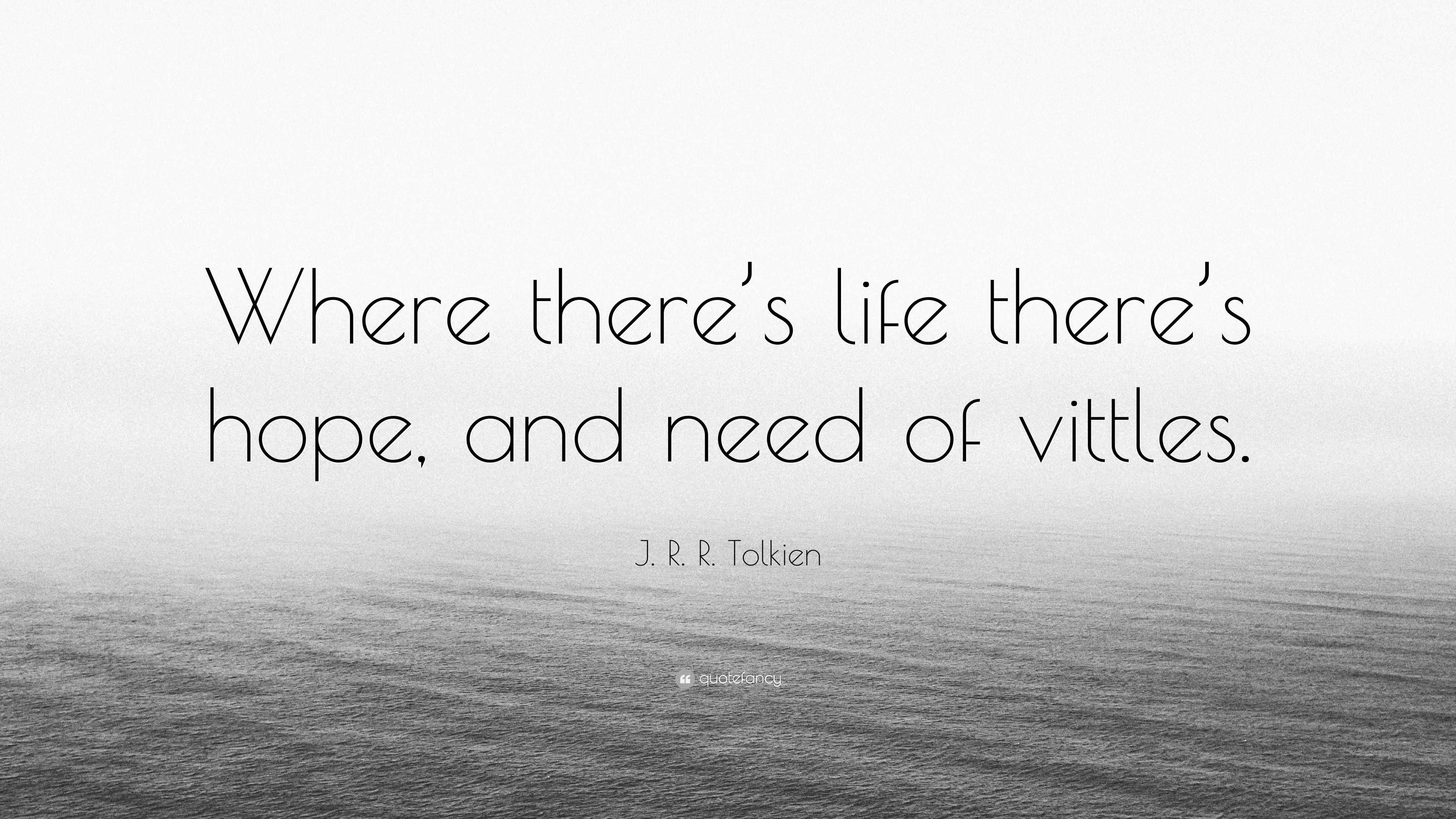 J. R. R. Tolkien Quote: “Where there’s life there’s hope, and need of ...