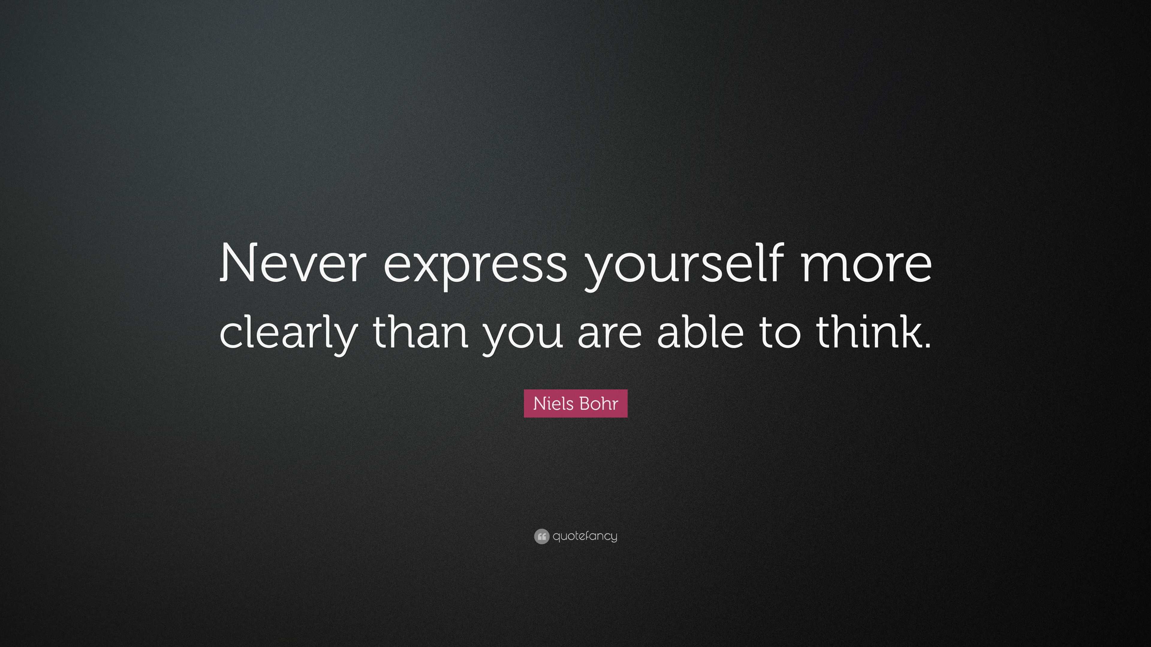 Niels Bohr Quote: “Never express yourself more clearly than you are ...