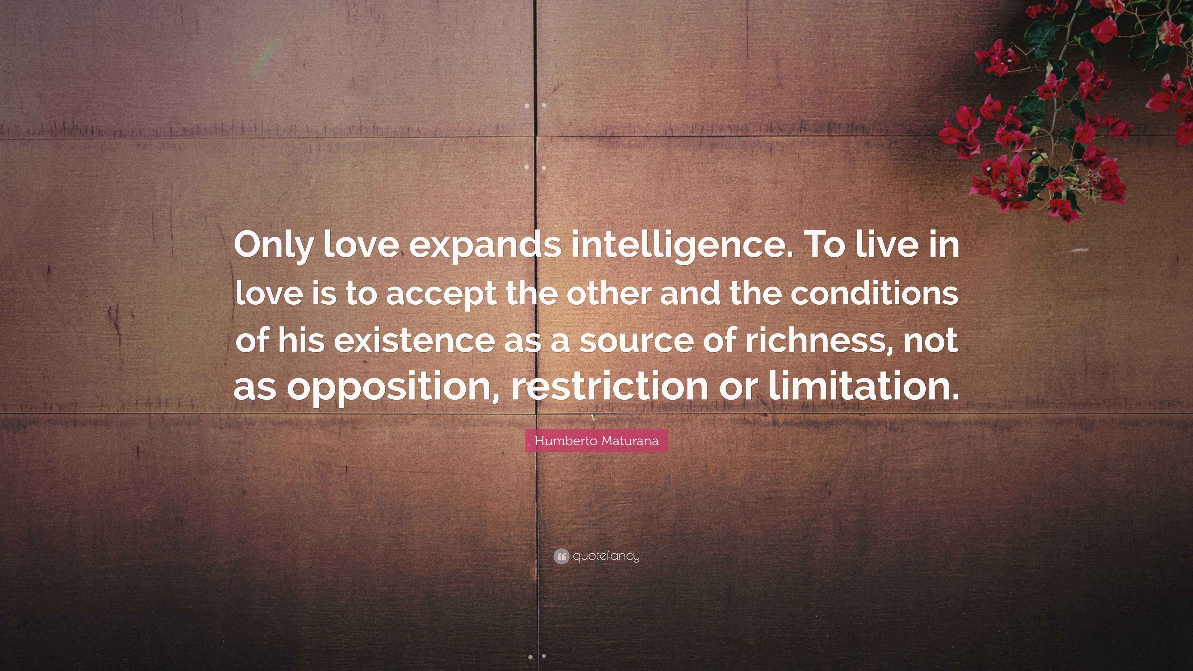 Humberto Maturana Quote: “Only love expands intelligence. To live in ...