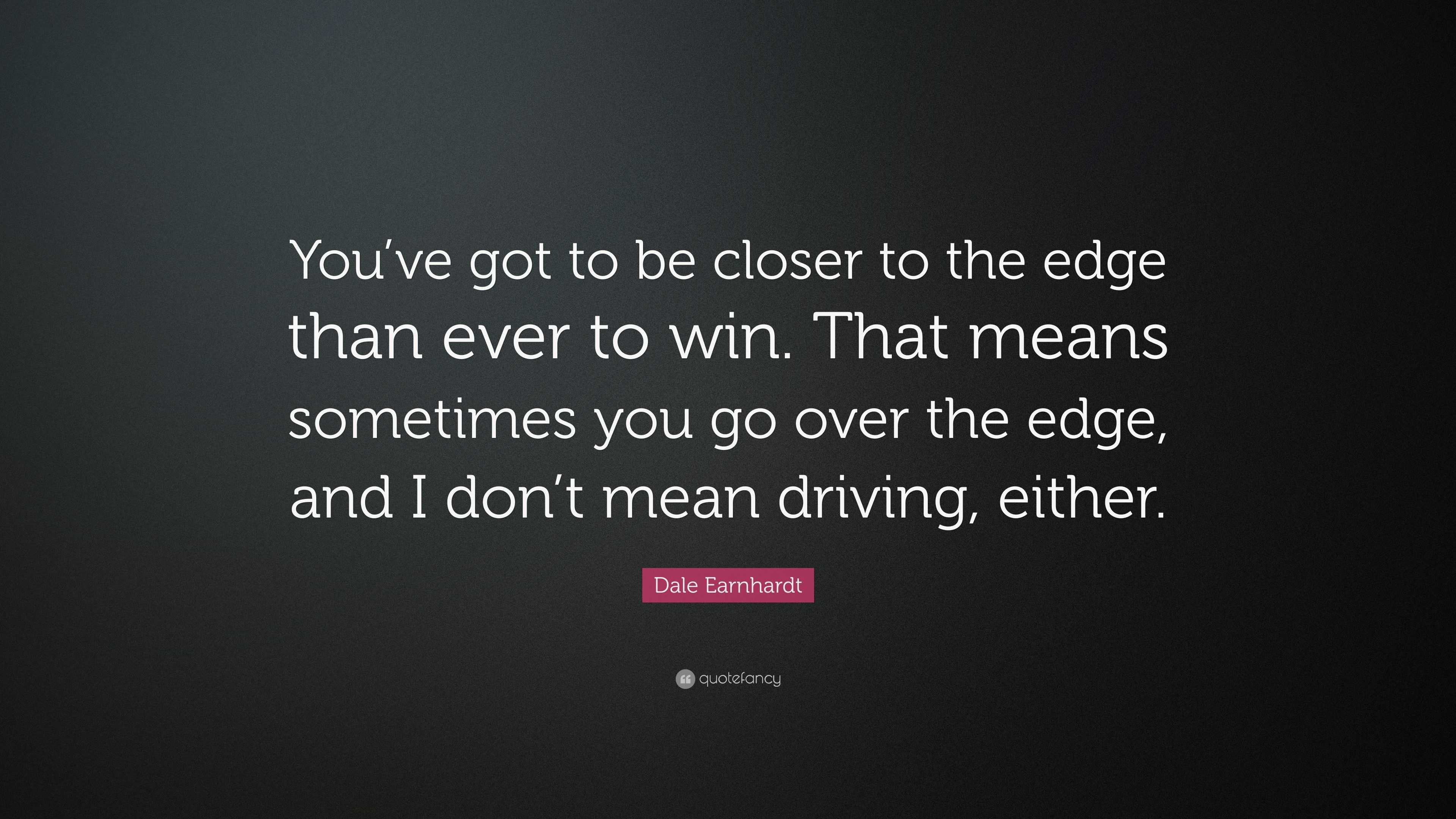 Dale Earnhardt Quote: “You’ve got to be closer to the edge than ever to ...