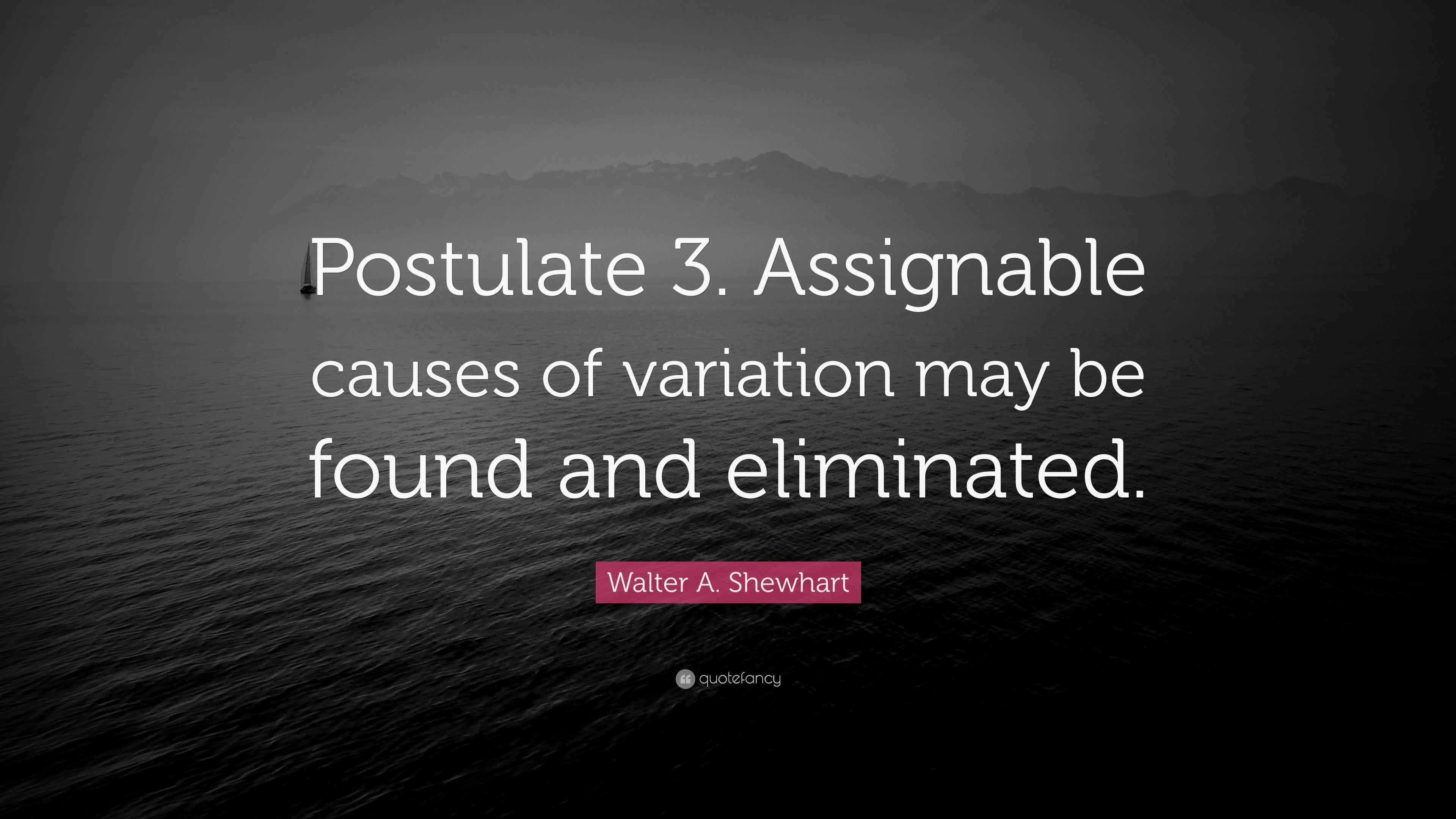 Walter A. Shewhart Quote: “Postulate 3. Assignable causes of variation ...