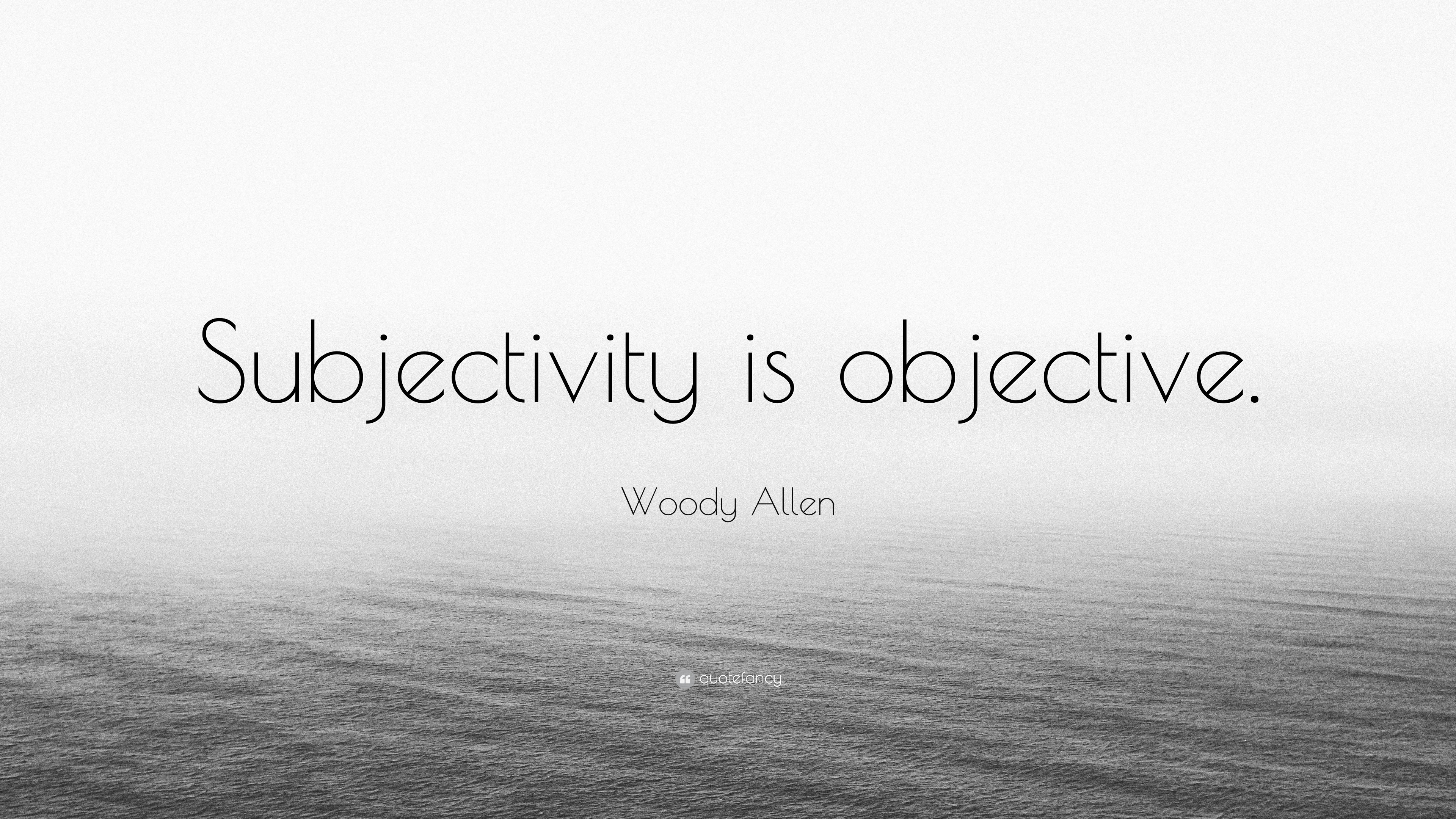 Woody Allen Quote: “Subjectivity is objective.”