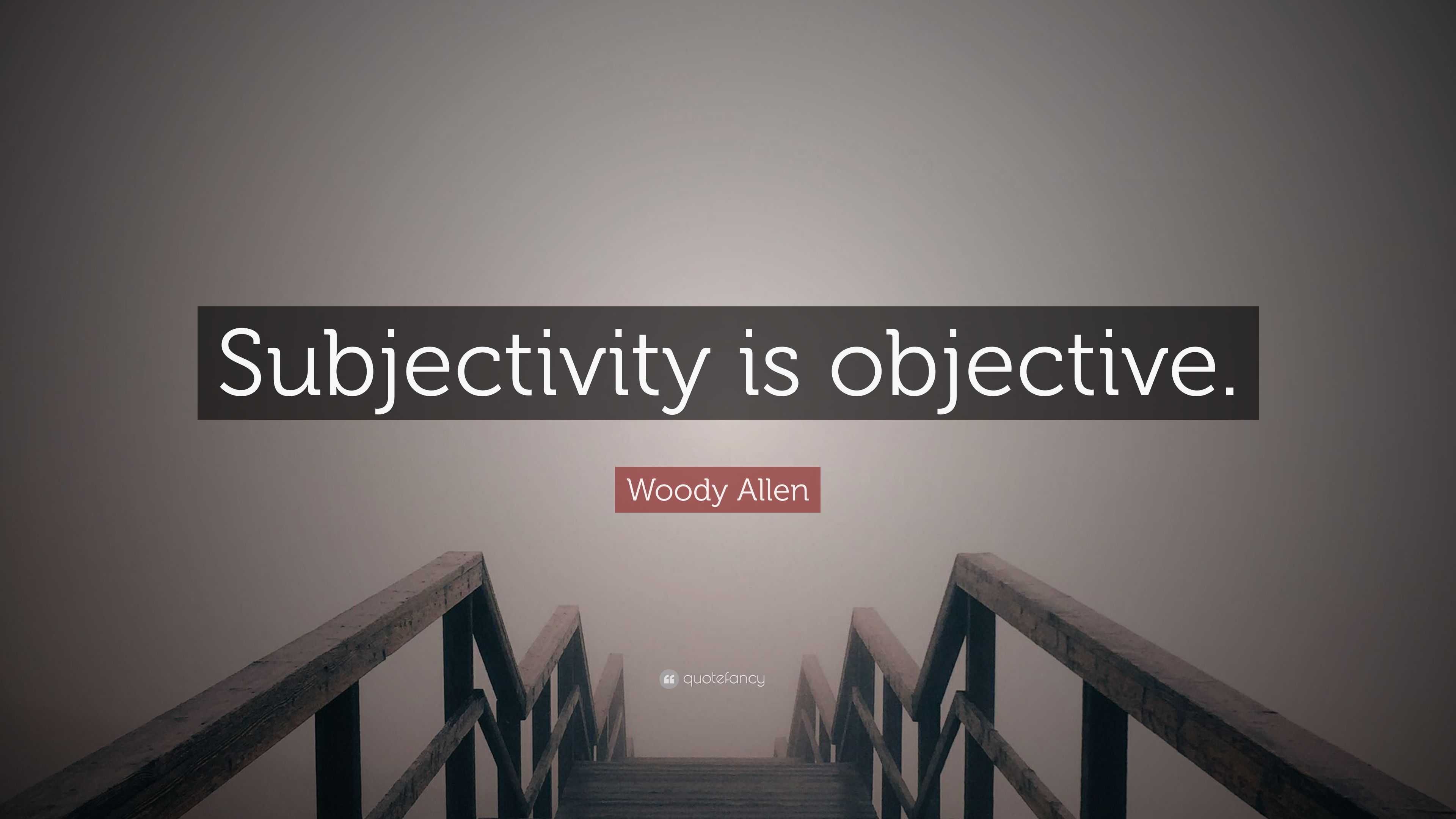 Woody Allen Quote: “Subjectivity is objective.”