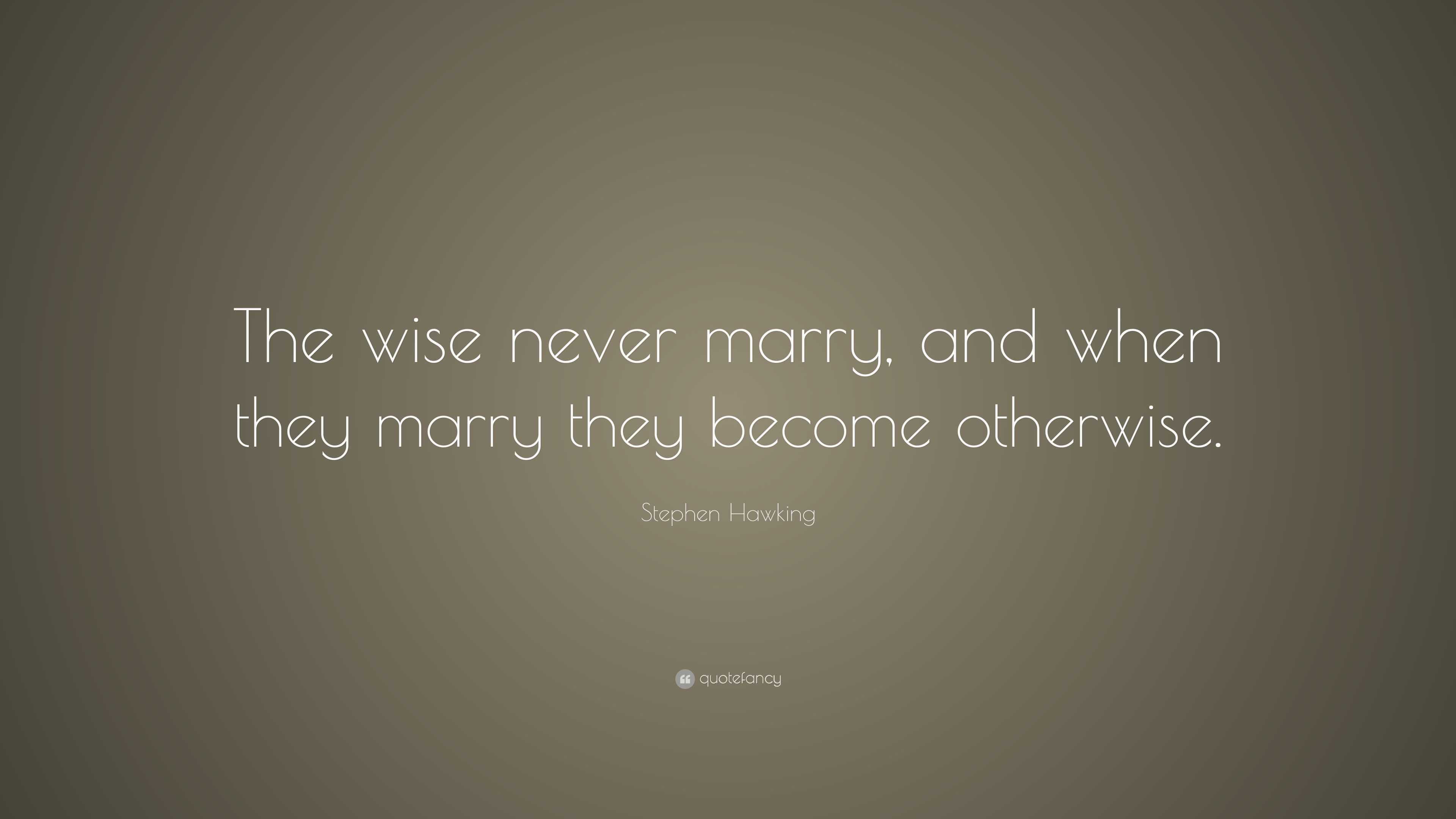 Stephen Hawking Quote: “The wise never marry, and when they marry they ...