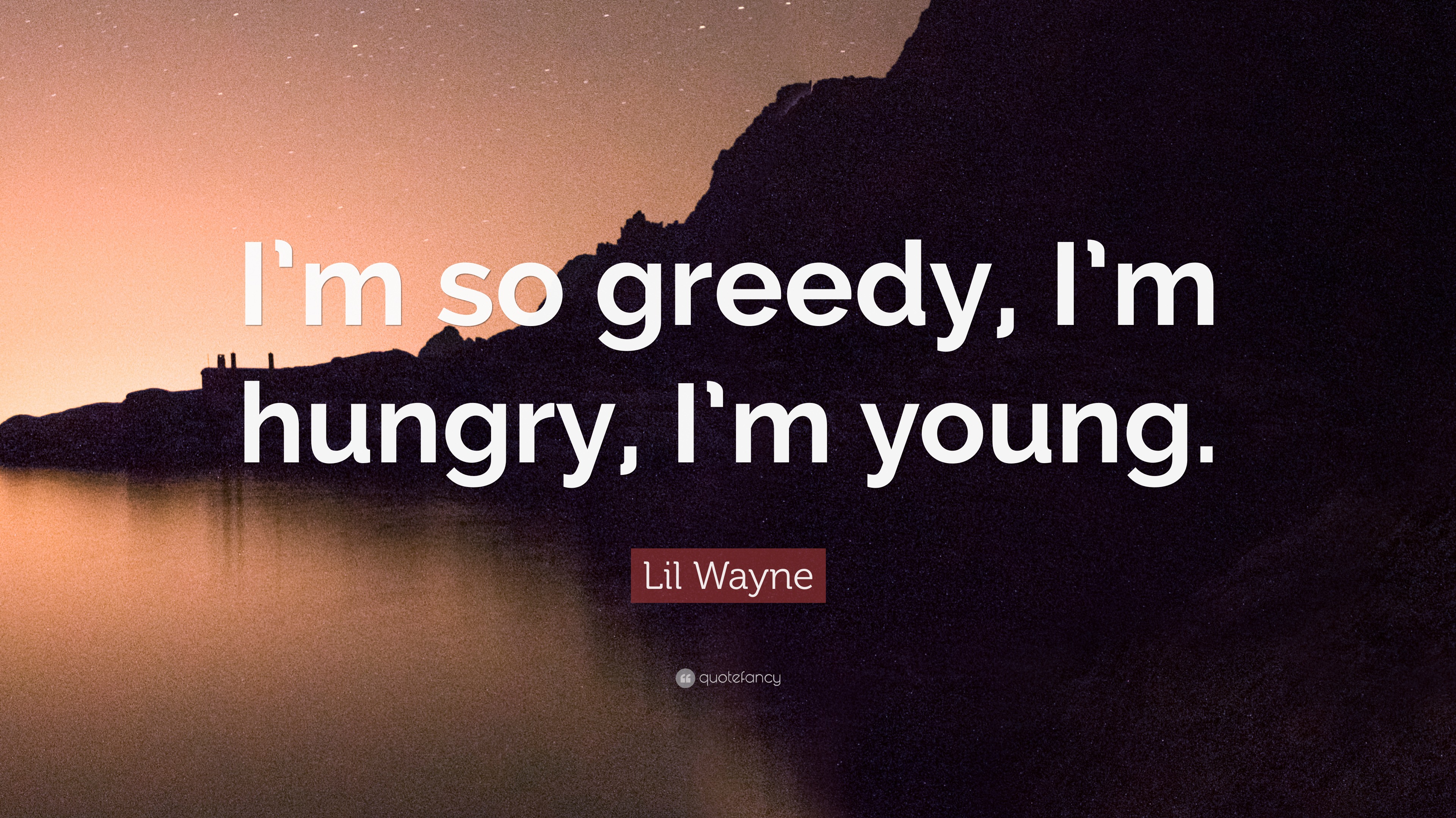 Lil Wayne Quote: “I’m so greedy, I’m hungry, I’m young.”