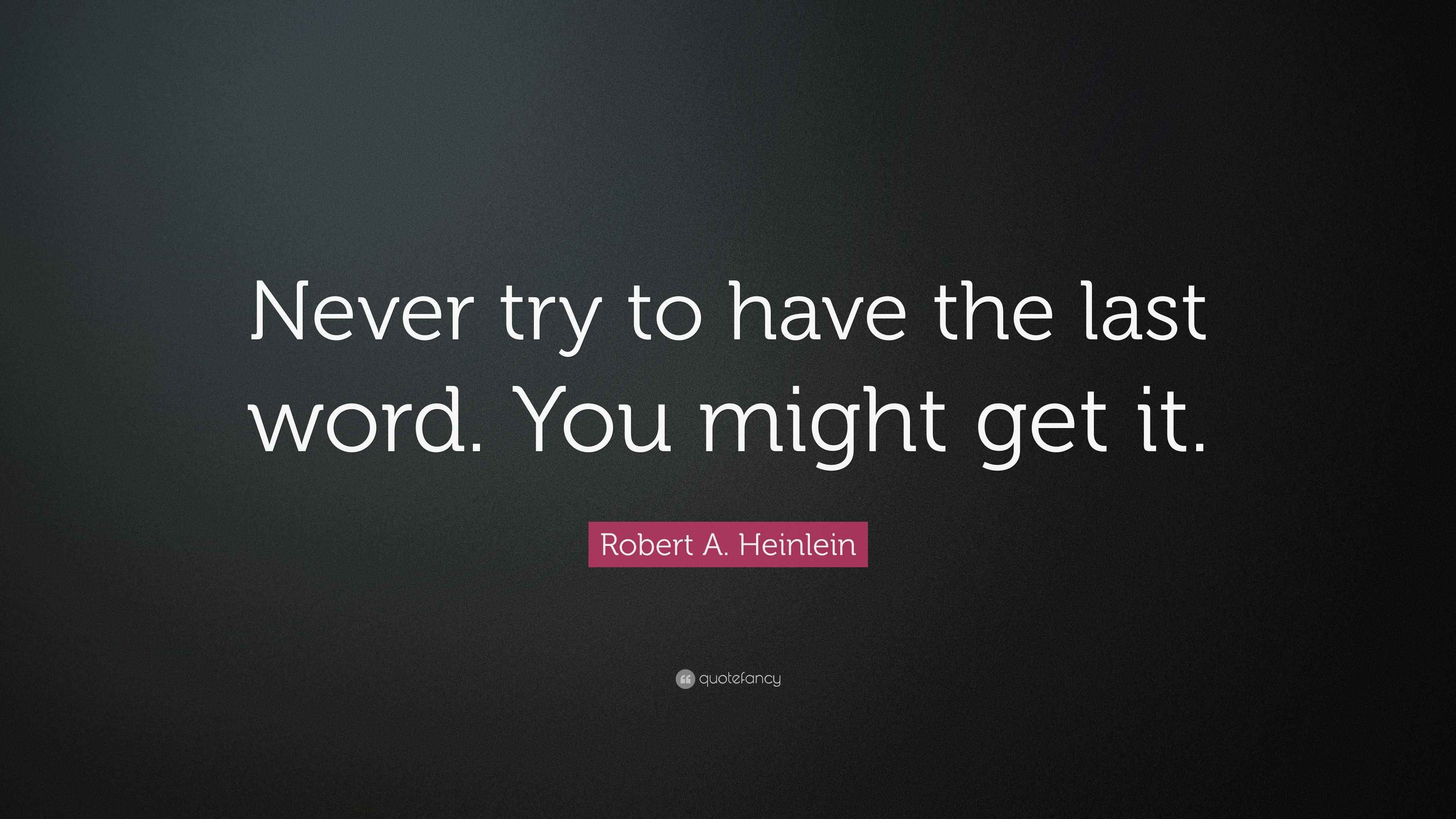 Robert A. Heinlein Quote: “Never try to have the last word. You might ...